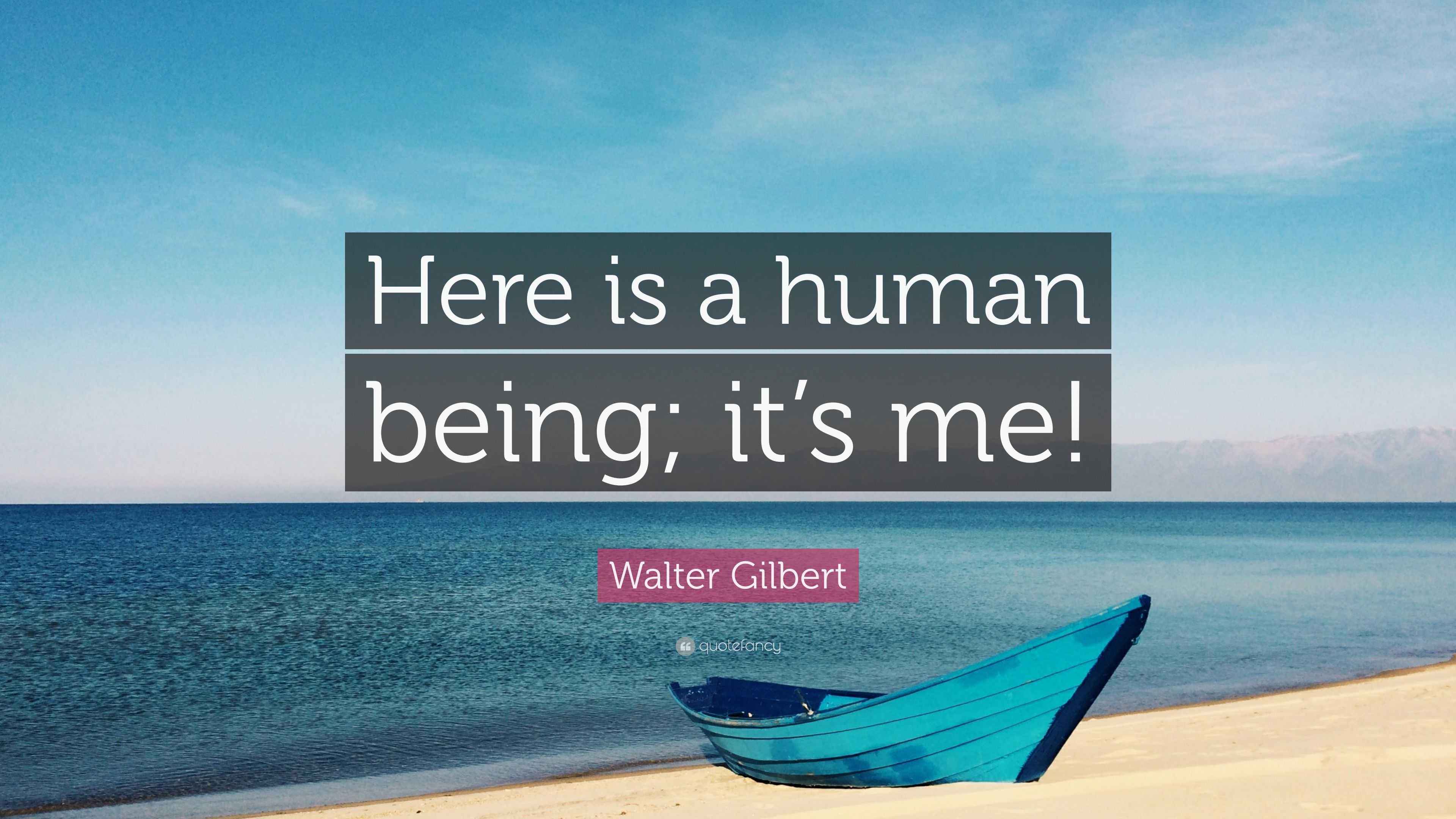 Walter Gilbert Quote: “Here is a human being; it’s me!”