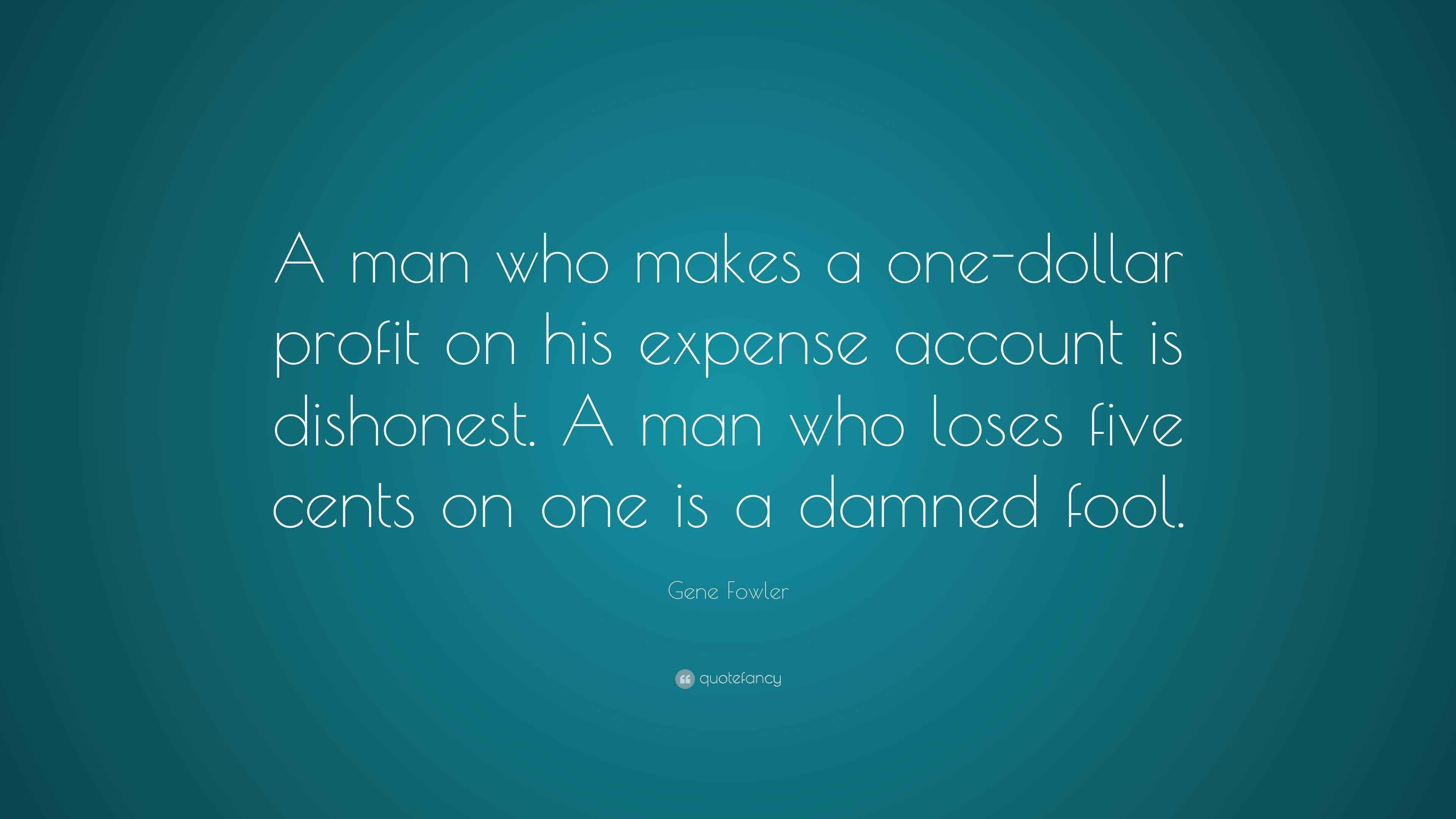 Gene Fowler Quote: “A man who makes a one-dollar profit on his expense ...