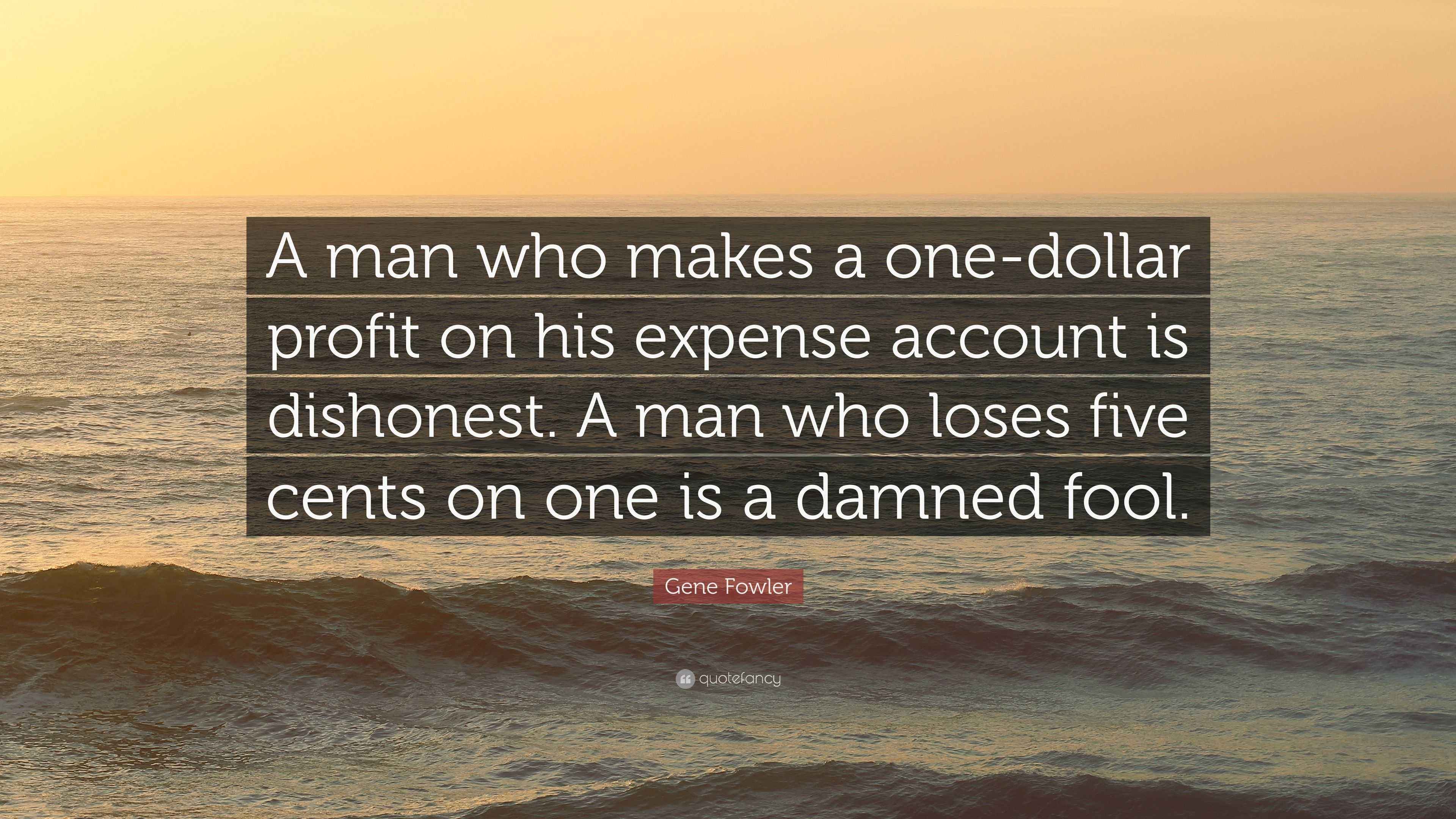 Gene Fowler Quote: “A man who makes a one-dollar profit on his expense ...