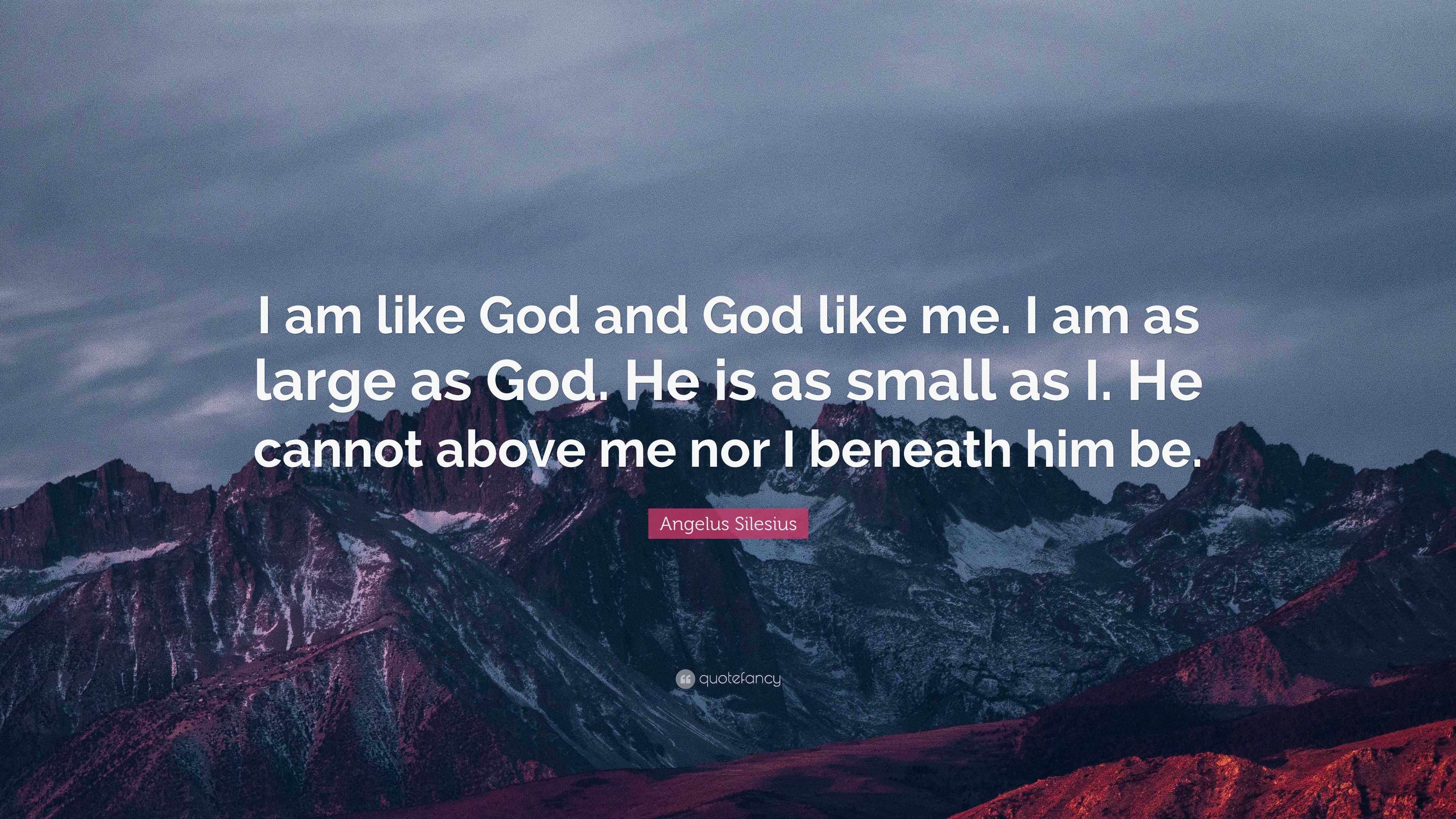 Angelus Silesius Quote: “I am like God and God like me. I am as large ...