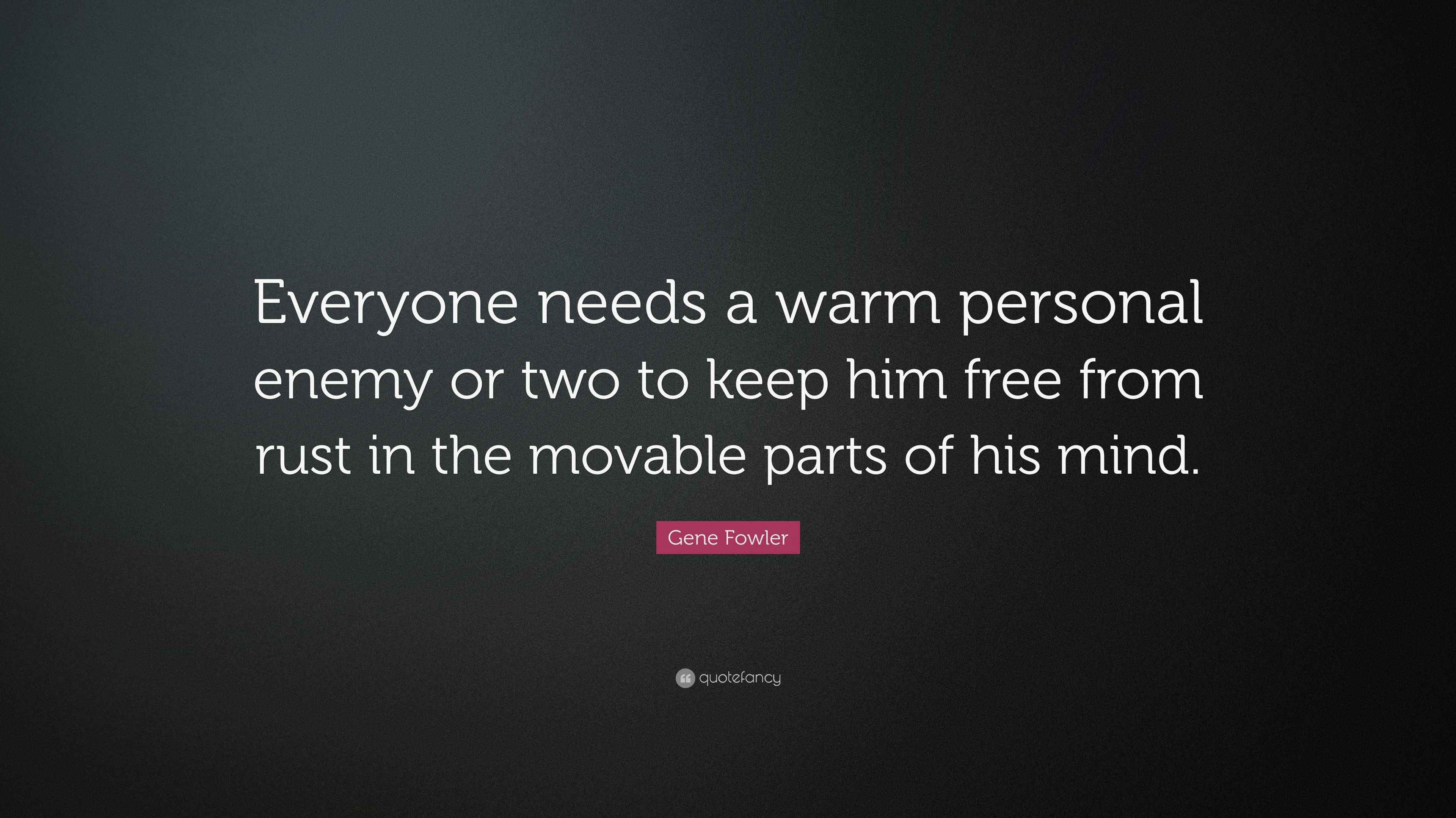 Gene Fowler Quote: “Everyone needs a warm personal enemy or two to keep ...