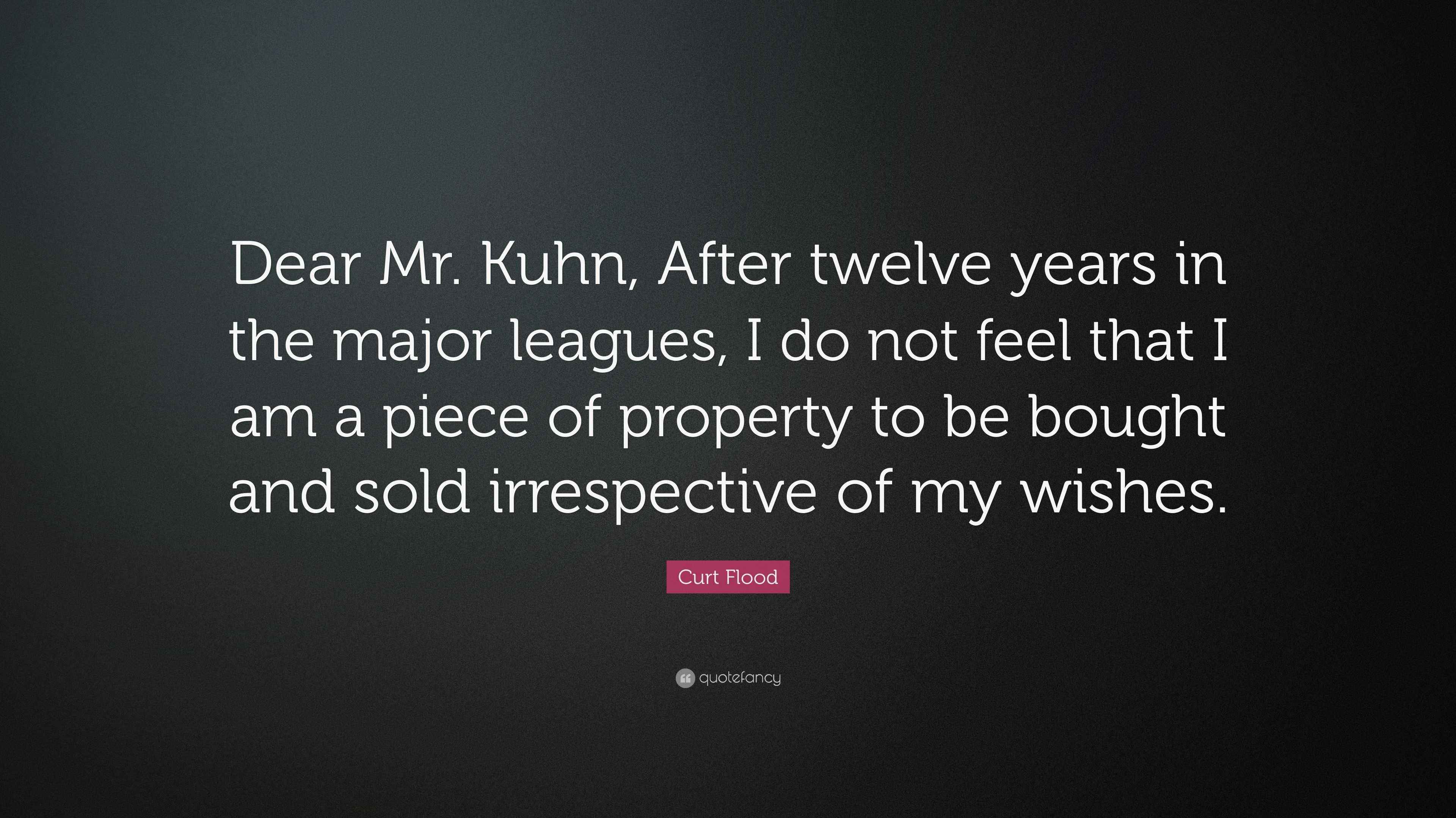 Curt Flood Quote: “Dear Mr. Kuhn, After twelve years in the major ...