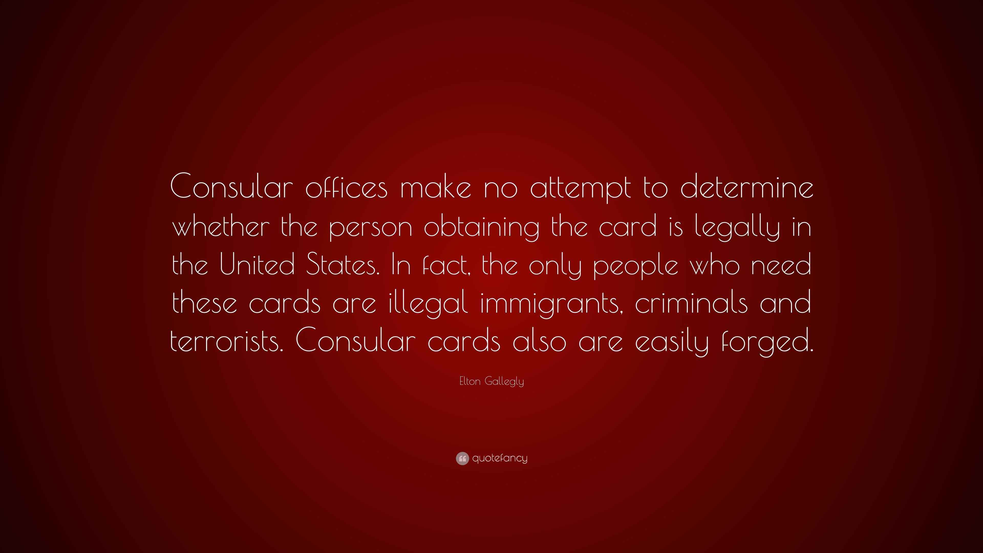 Elton Gallegly Quote: “Consular offices make no attempt to determine ...