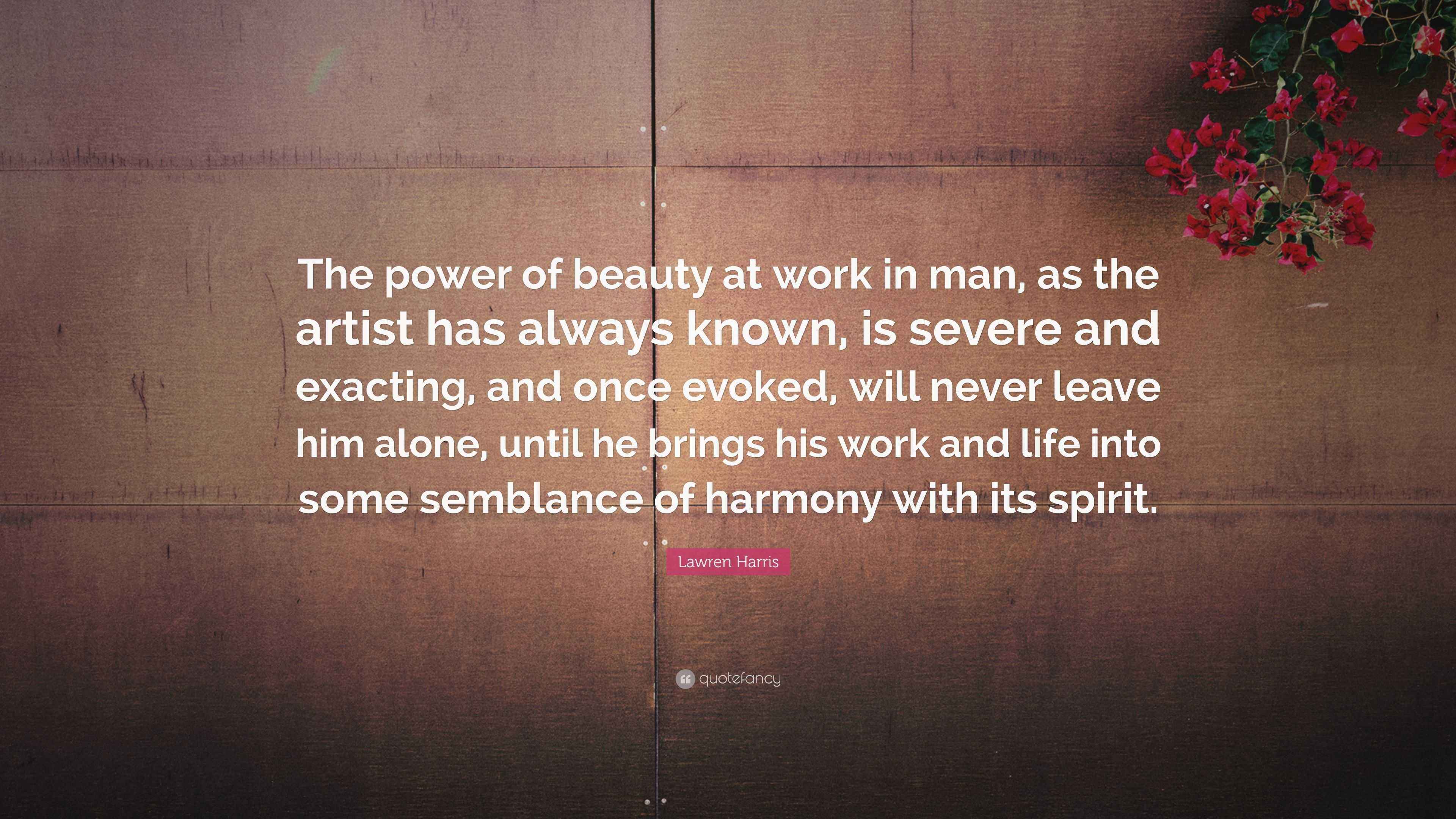 Lawren Harris Quote: “The power of beauty at work in man, as the artist ...