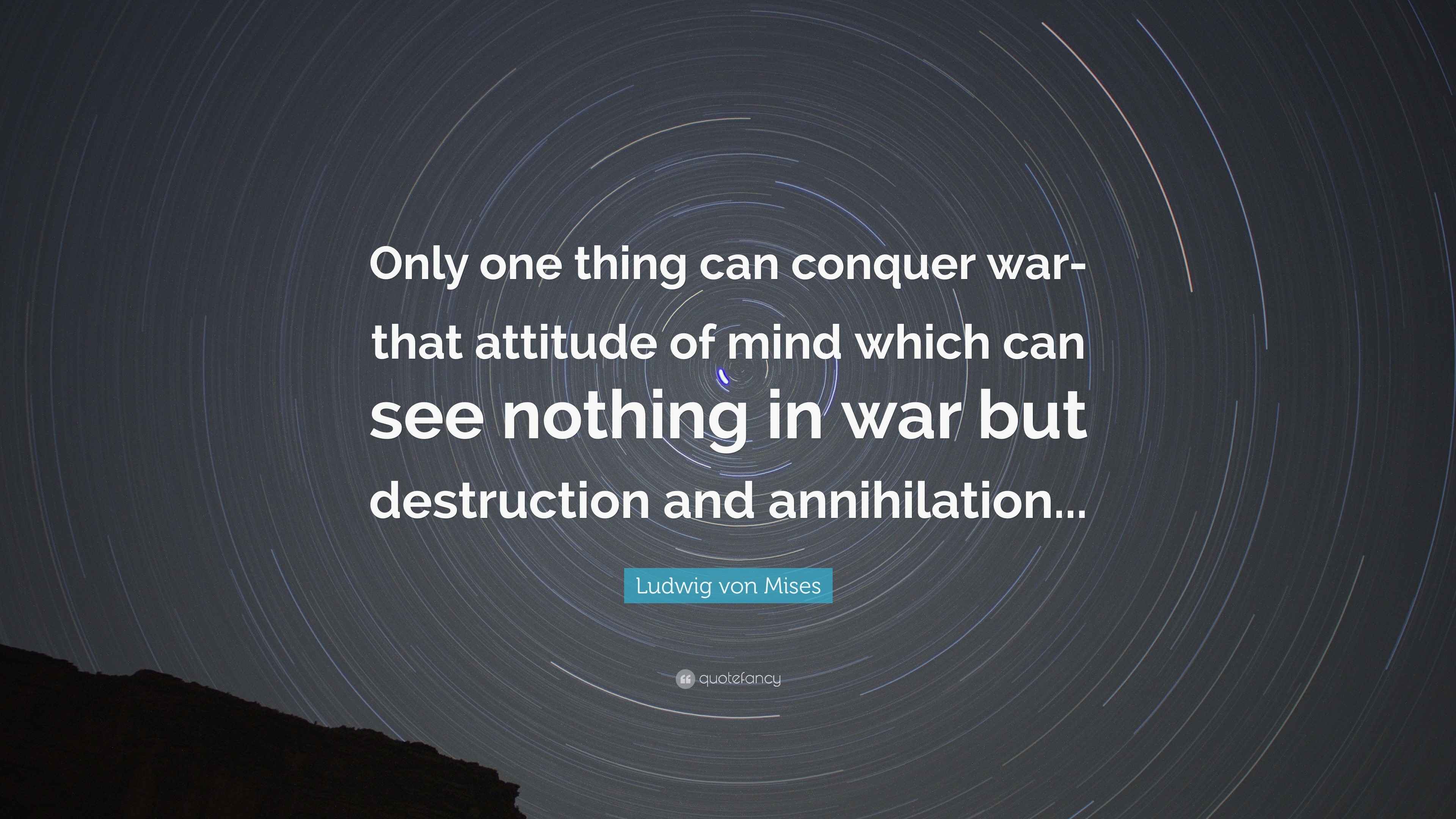 Ludwig von Mises Quote: “Only one thing can conquer war-that attitude ...