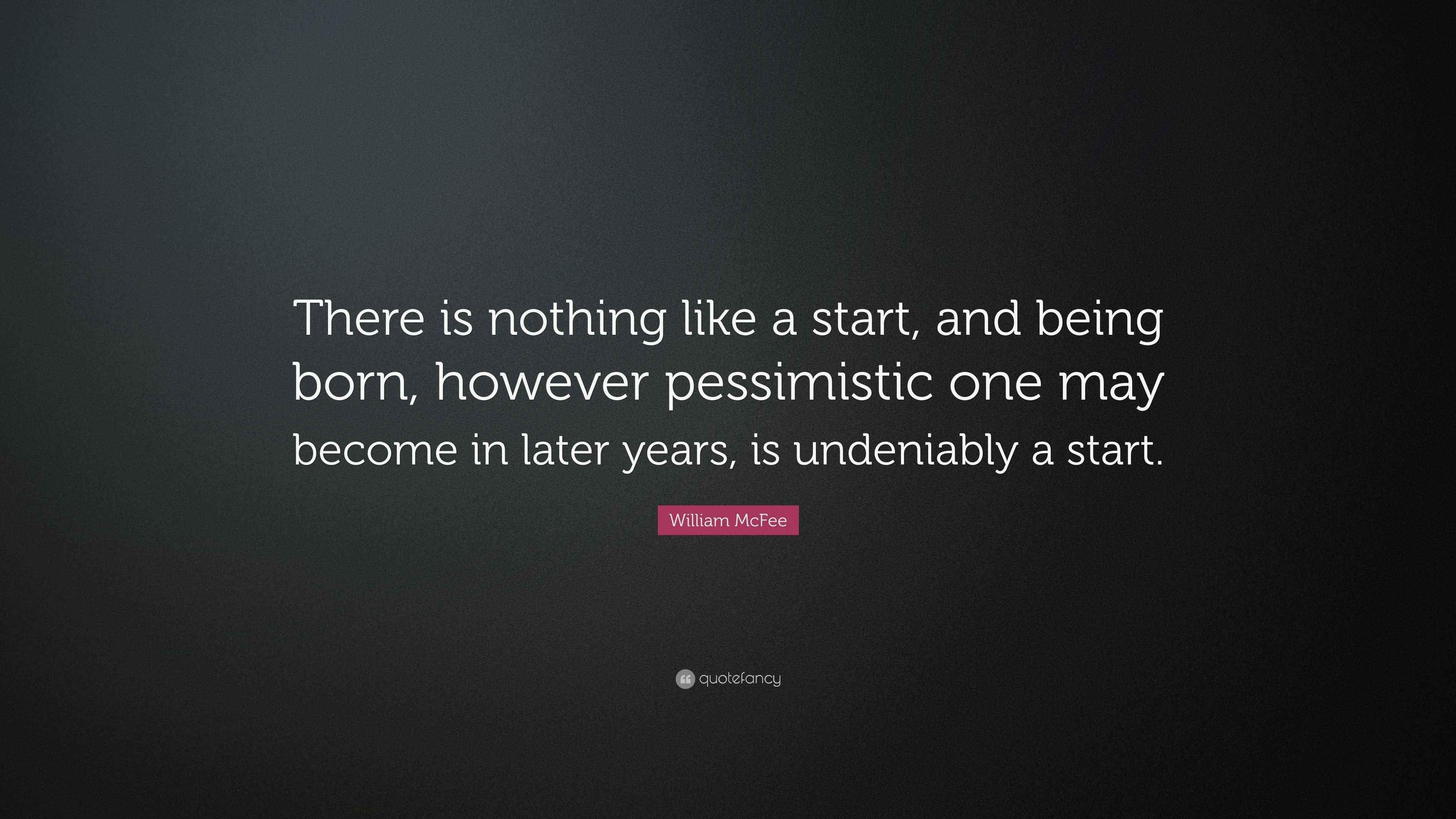 William McFee Quote: “There is nothing like a start, and being born ...