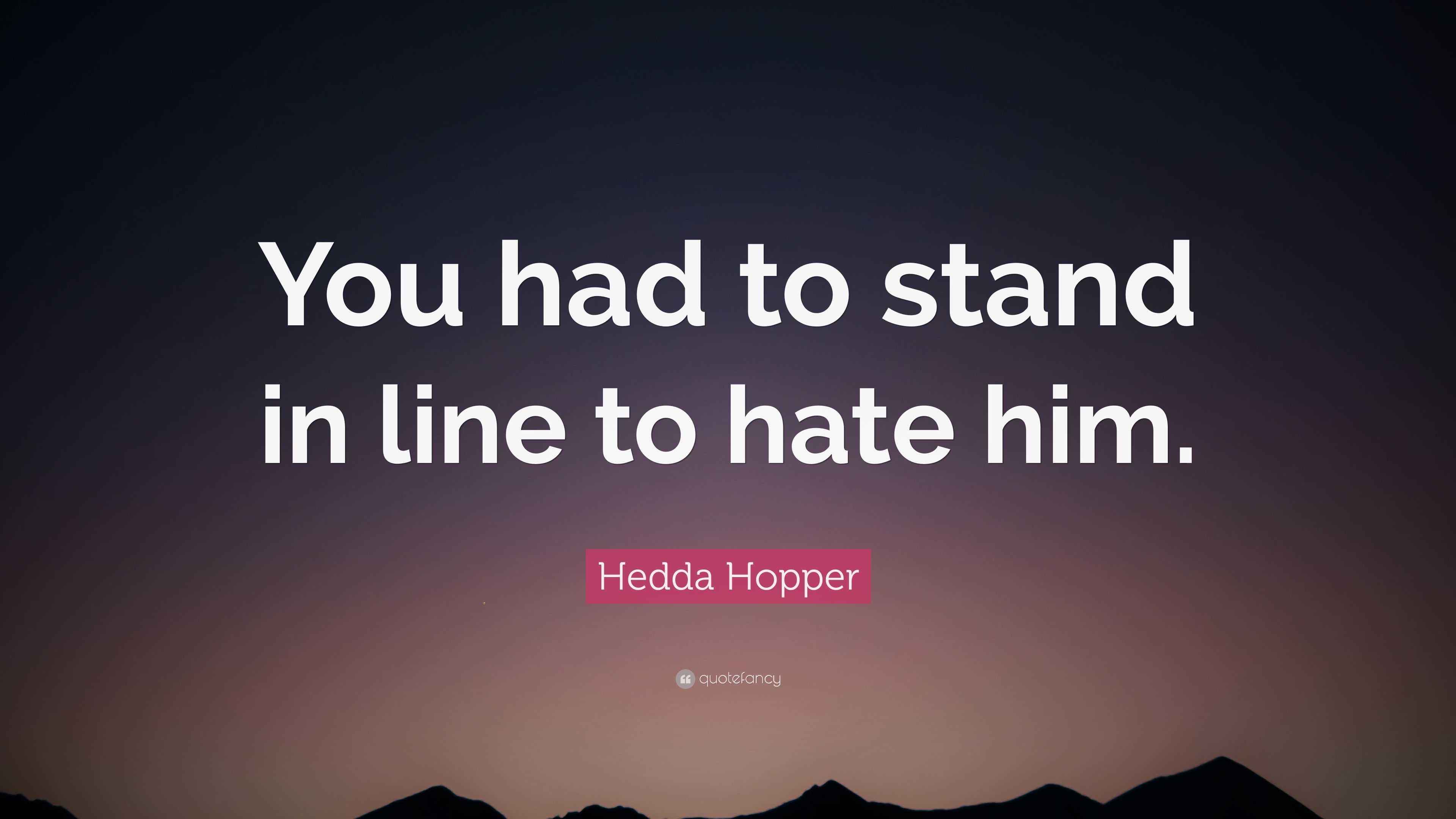 Hedda Hopper Quote: “You had to stand in line to hate him.”