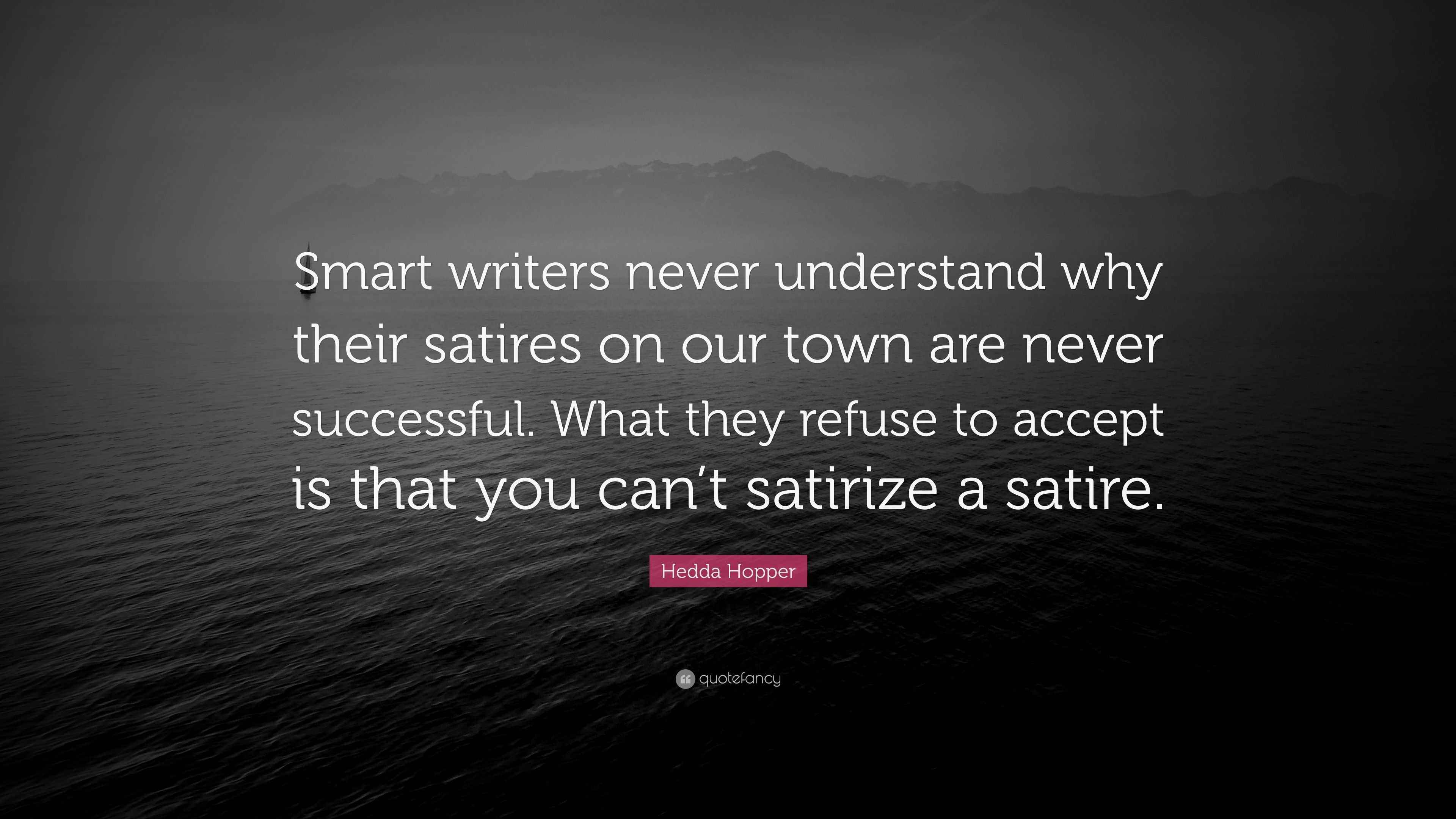 Hedda Hopper Quote: “Smart writers never understand why their satires ...