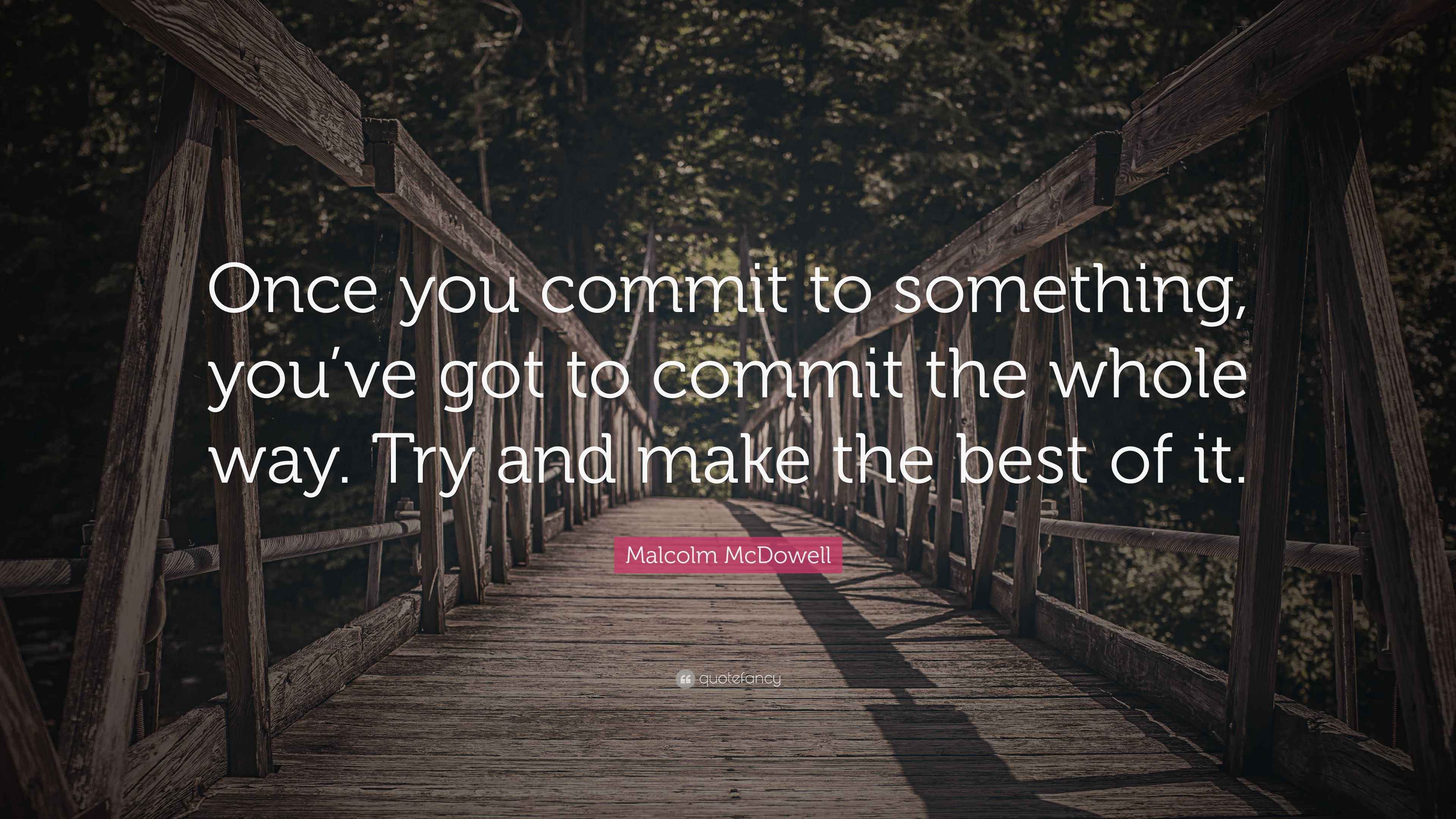 Malcolm McDowell Quote: “Once you commit to something, you’ve got to ...