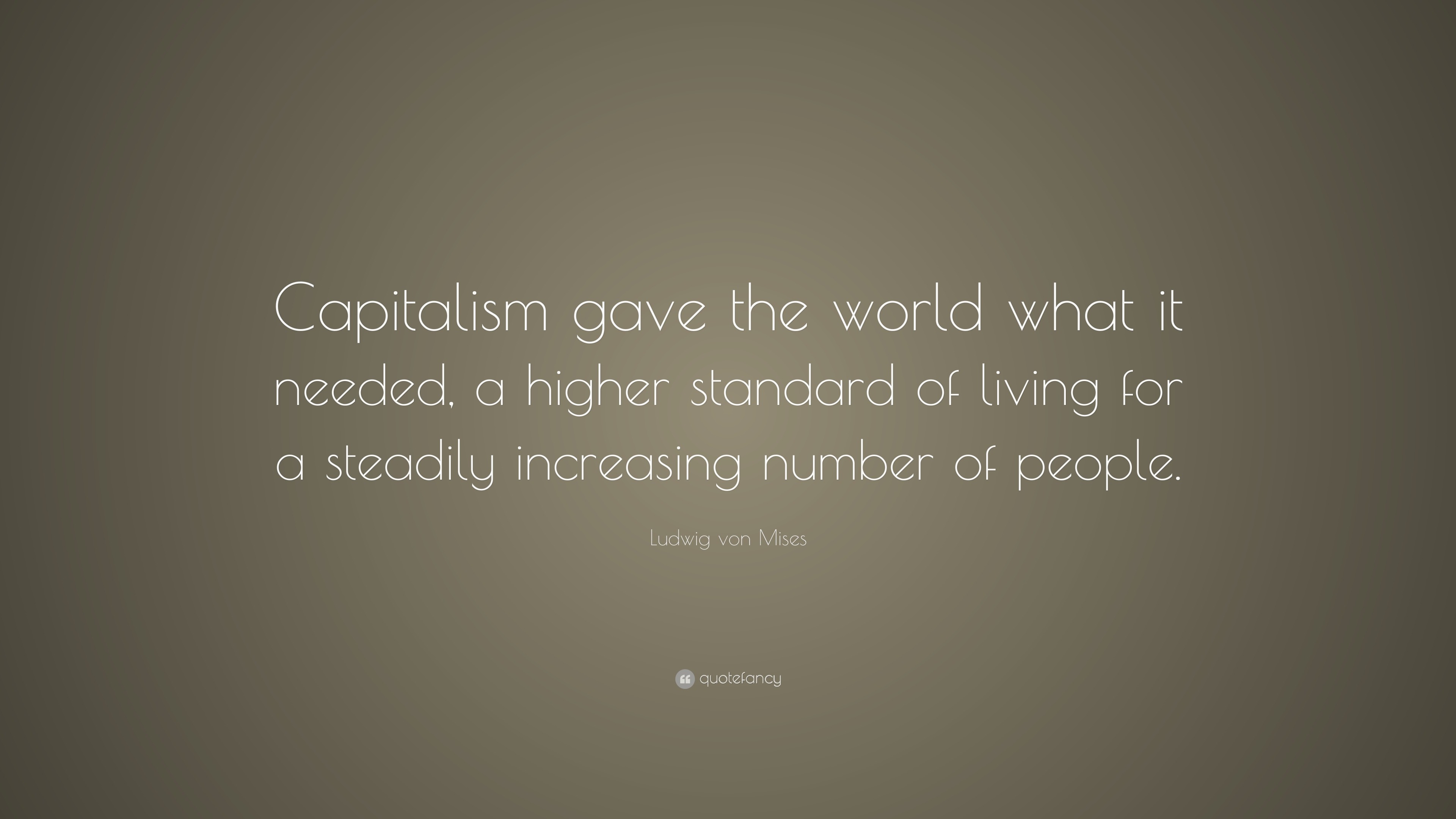 Ludwig von Mises Quote: “Capitalism gave the world what it needed, a ...