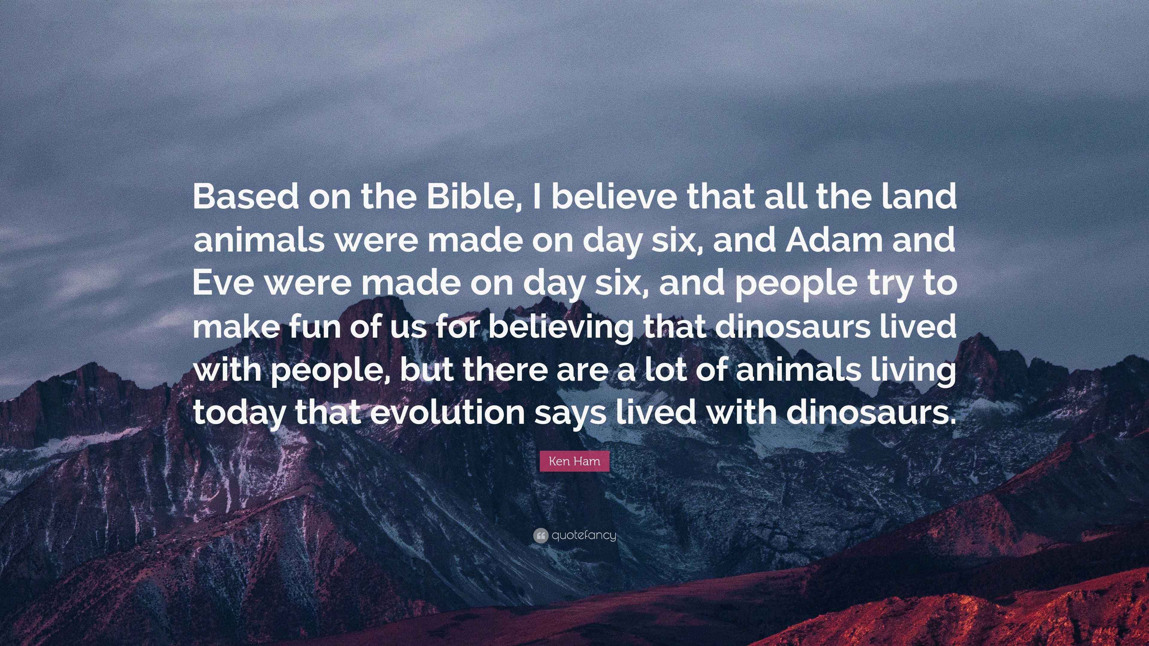 Ken Ham Quote: “Based on the Bible, I believe that all the land animals ...