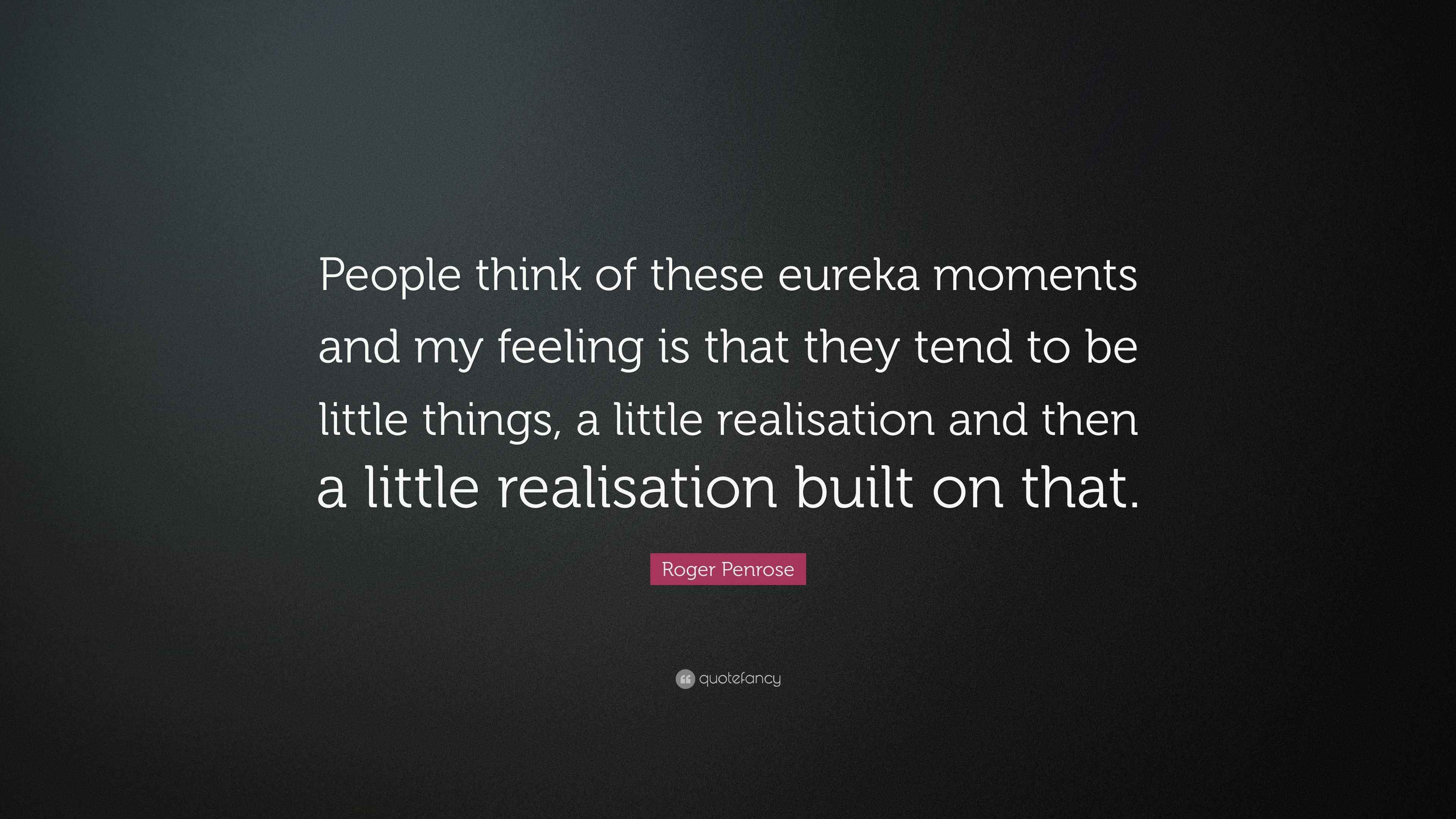 Roger Penrose Quote: “People think of these eureka moments and my ...