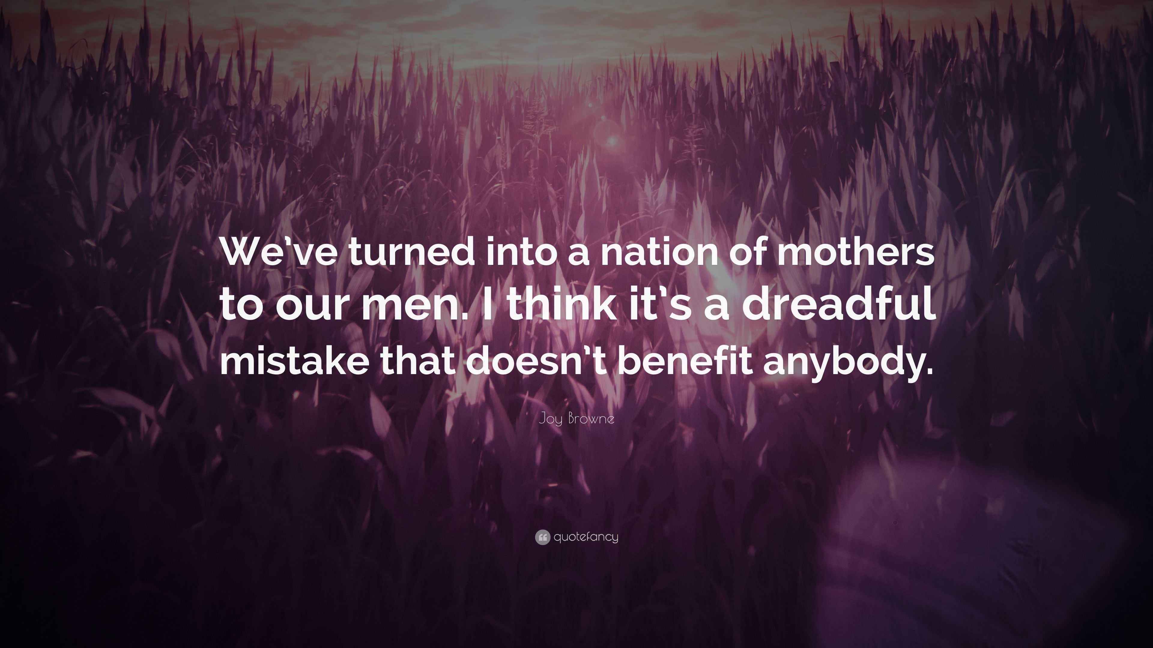 Joy Browne Quote: “We’ve turned into a nation of mothers to our men. I ...