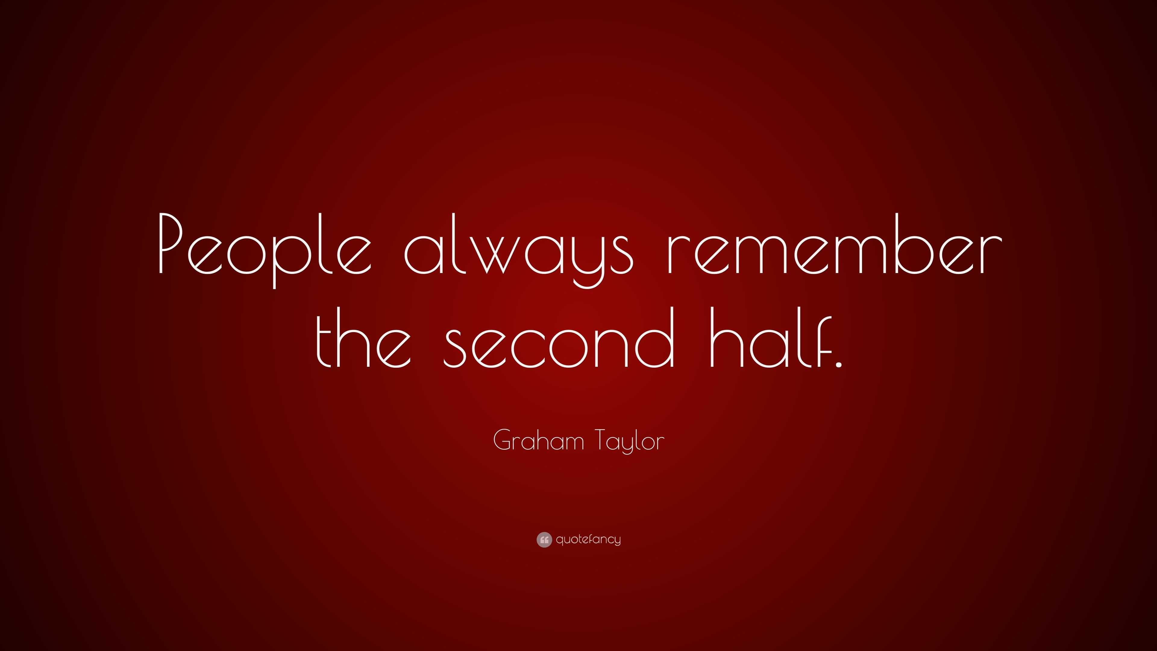 Graham Taylor Quote: “People always remember the second half.”
