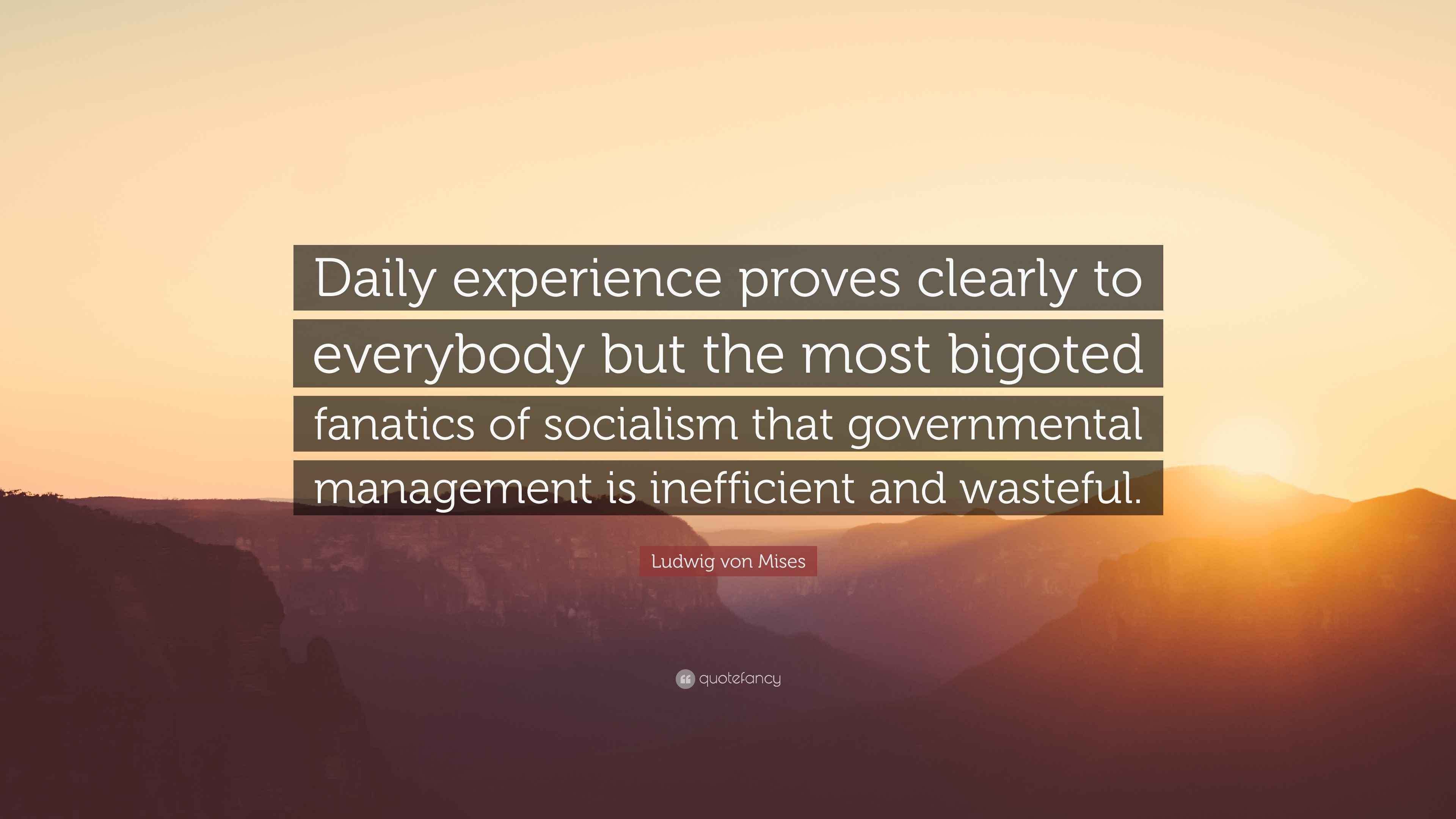 Ludwig von Mises Quote: “Daily experience proves clearly to everybody ...