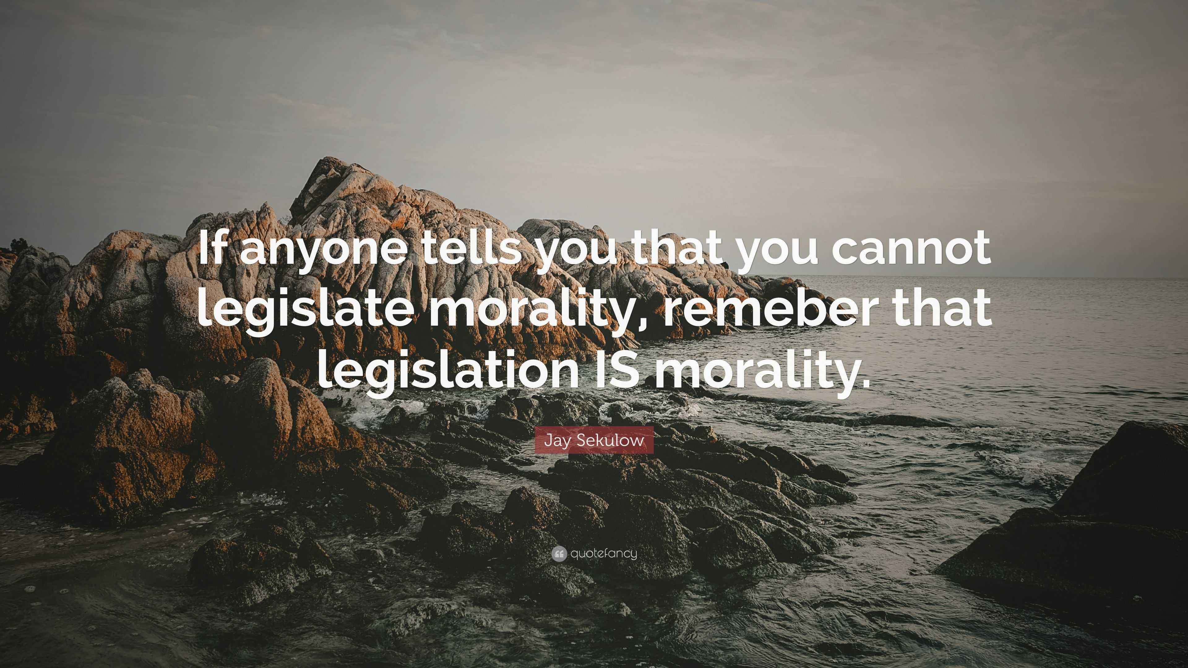 Jay Sekulow Quote: “If anyone tells you that you cannot legislate ...