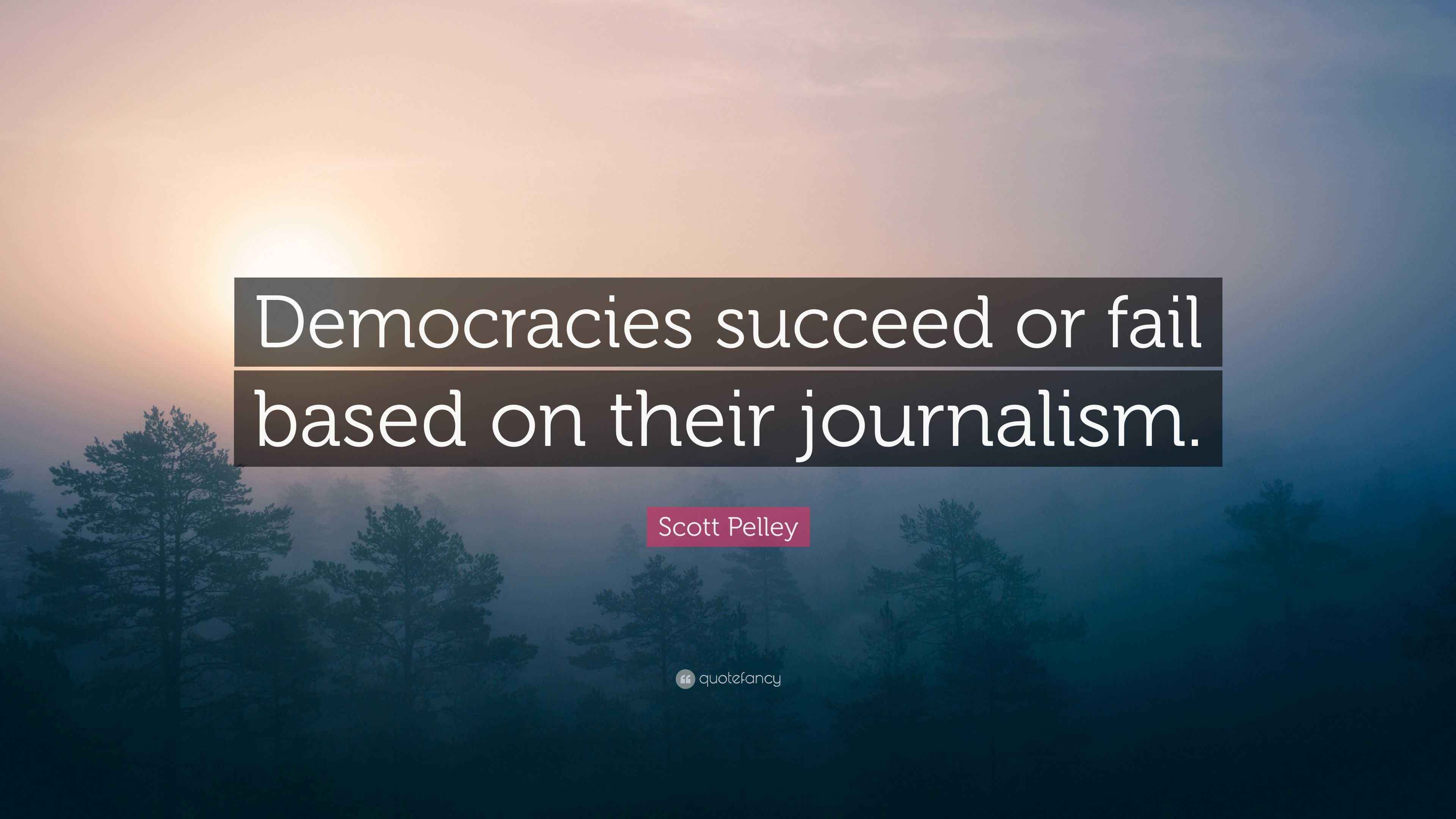 Scott Pelley Quote: “Democracies succeed or fail based on their ...