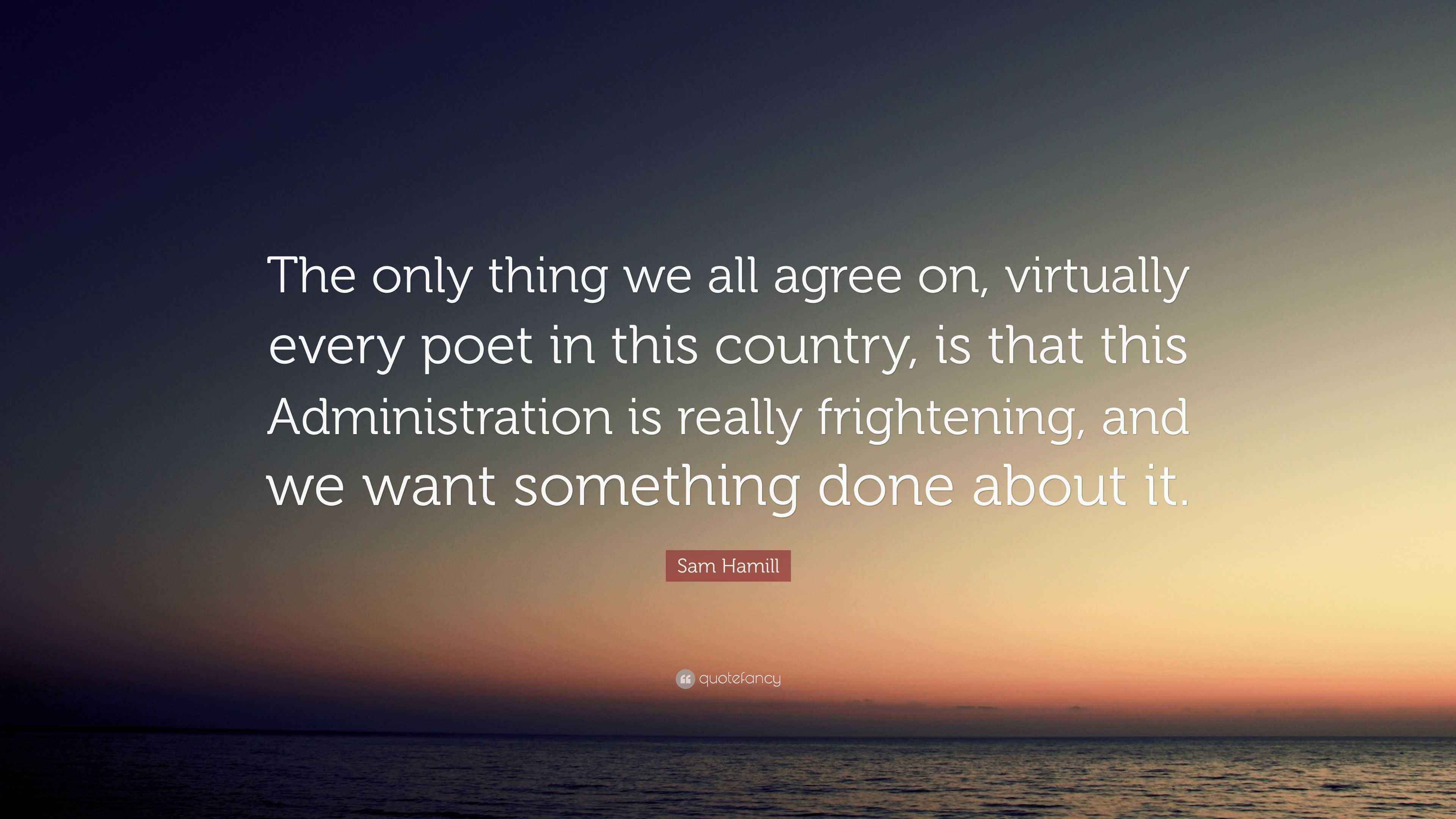 Sam Hamill Quote: “The only thing we all agree on, virtually every poet ...