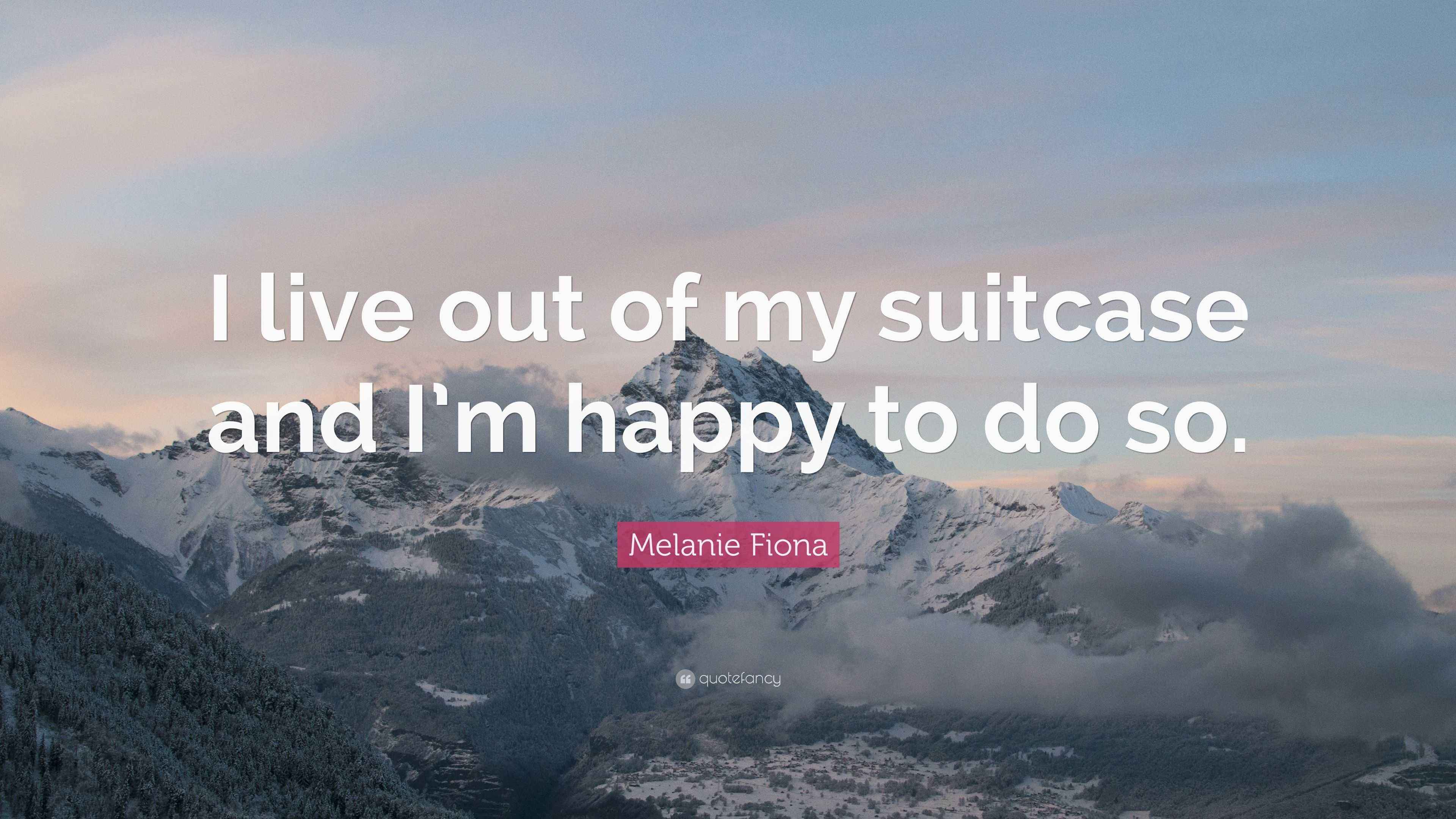 Melanie Fiona Quote: “I live out of my suitcase and I’m happy to do so.”