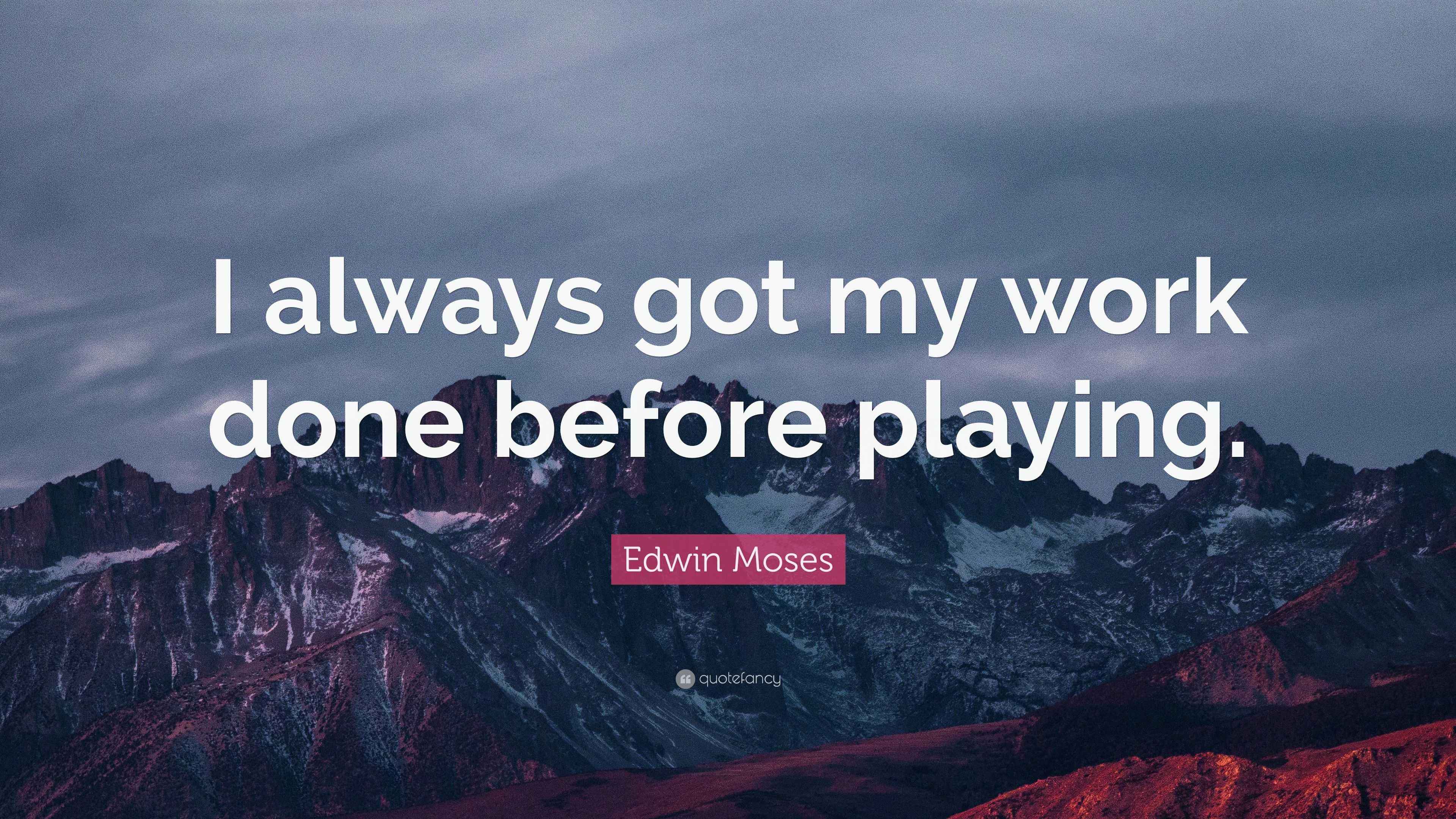 Edwin Moses Quote: “I always got my work done before playing.”