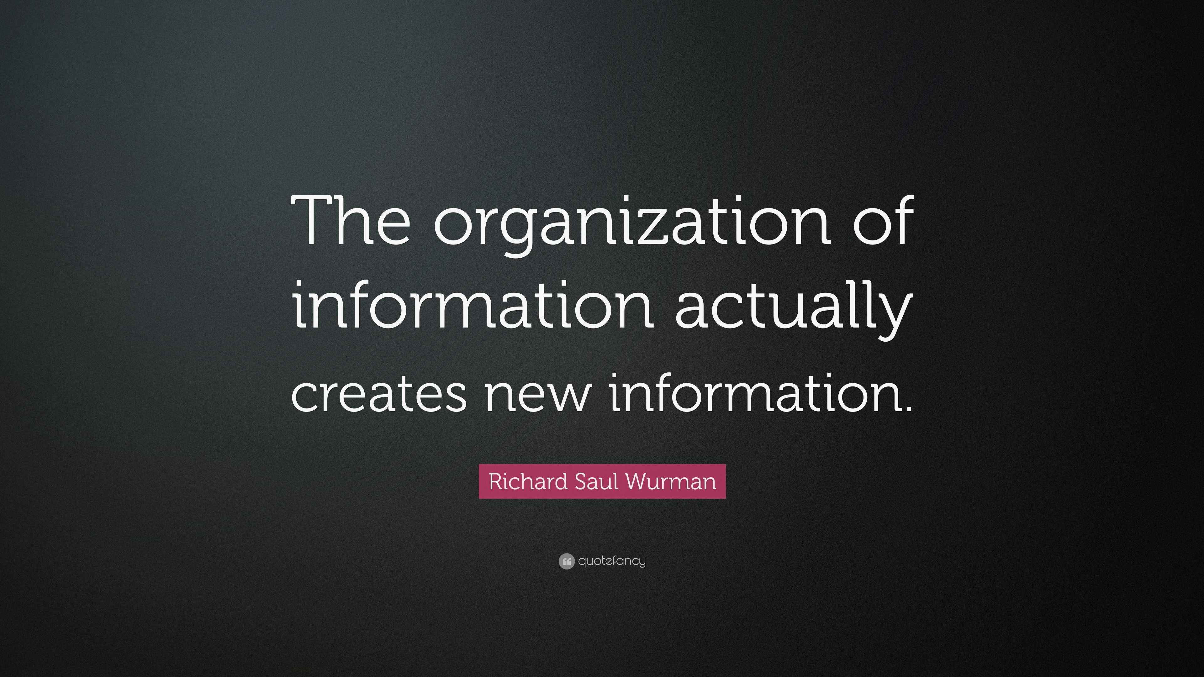 Richard Saul Wurman Quote: “The organization of information actually ...