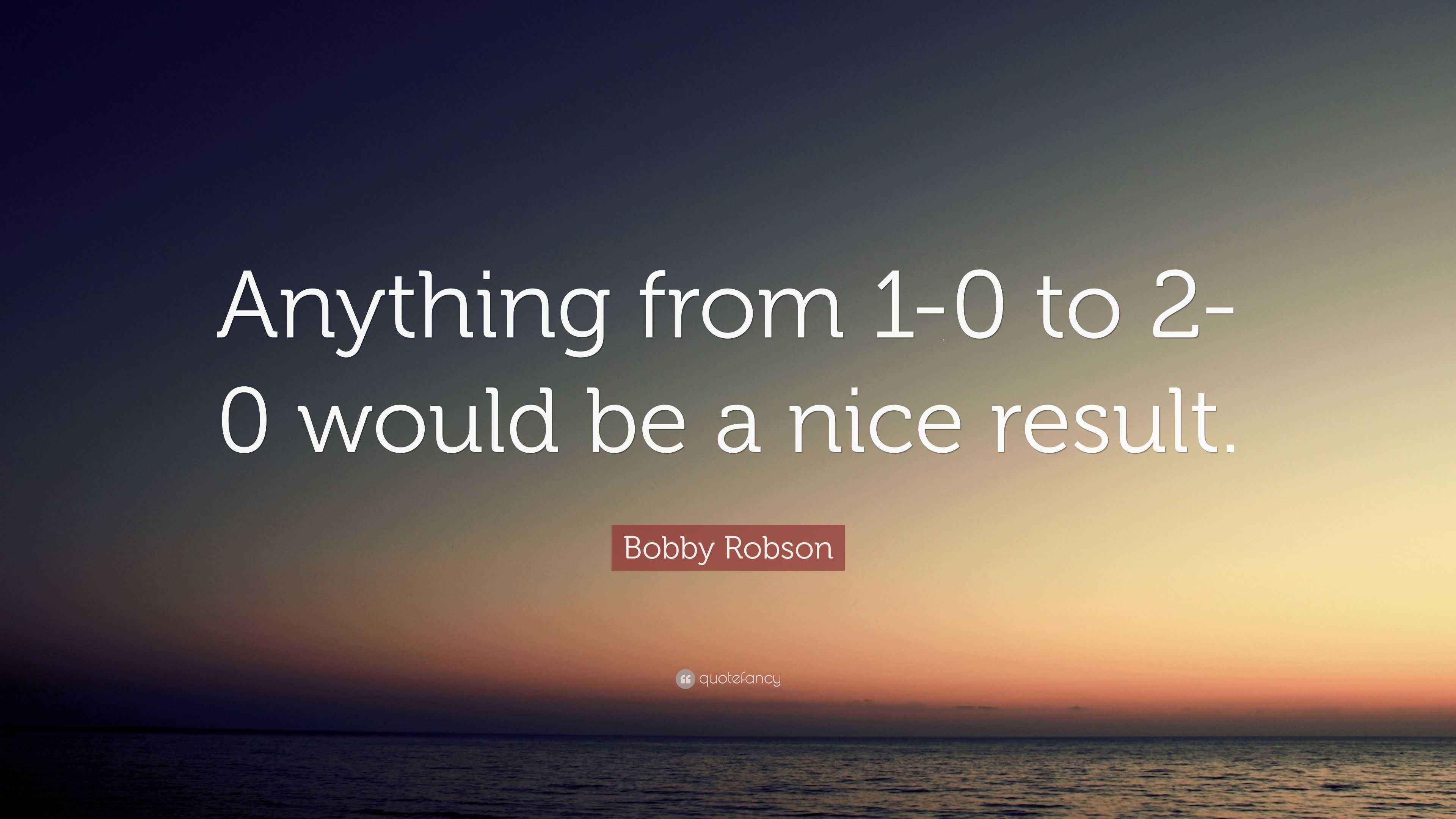 Bobby Robson Quote: “Anything from 1-0 to 2-0 would be a nice result.”