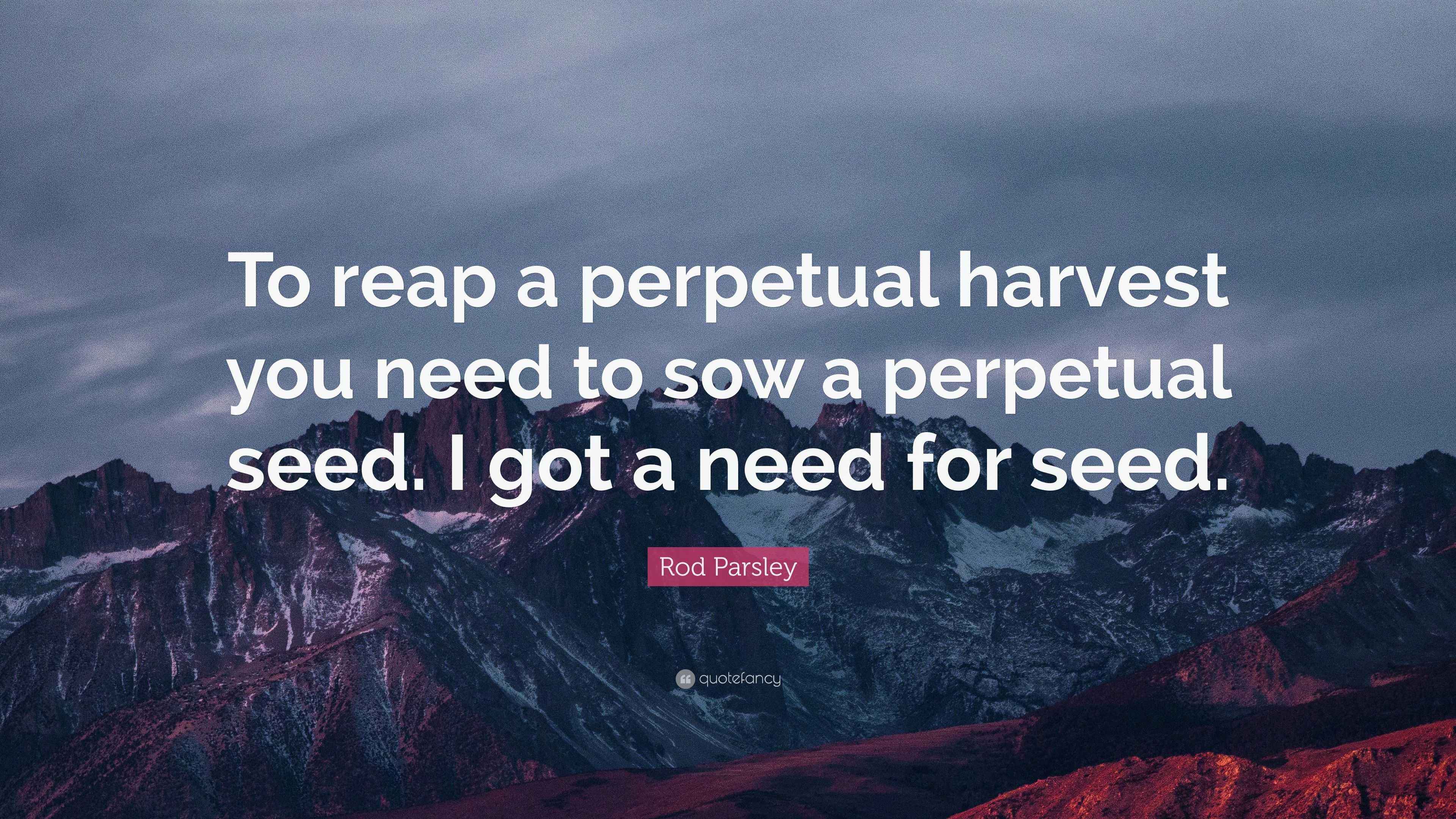 Rod Parsley Quote: “To reap a perpetual harvest you need to sow a ...