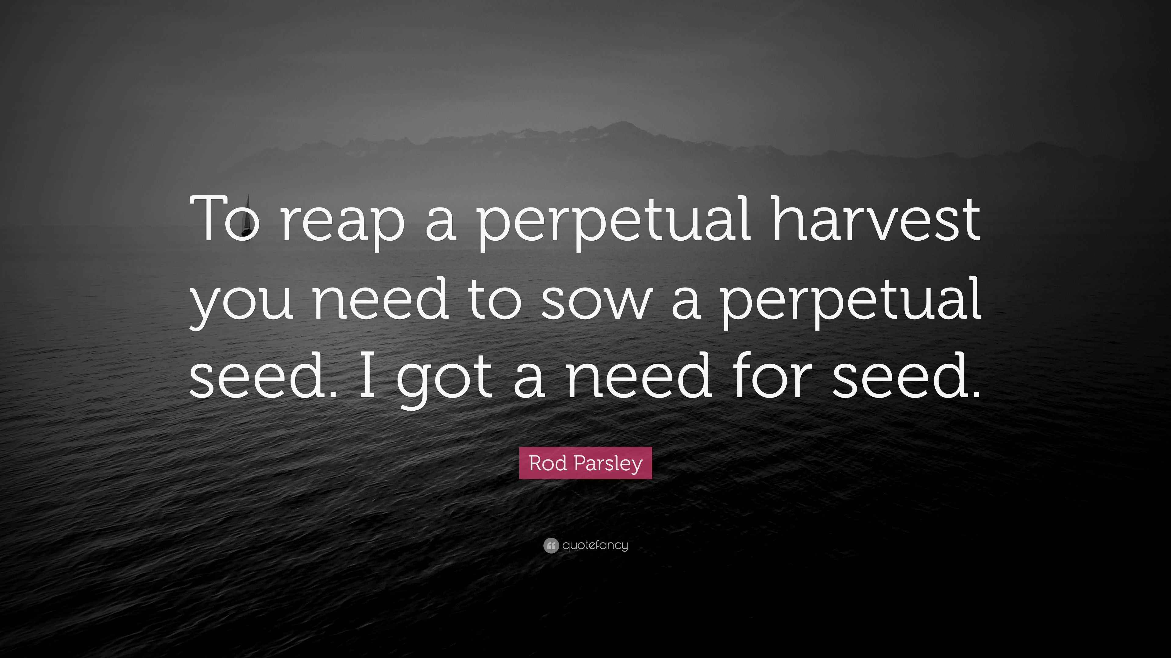 Rod Parsley Quote: “To reap a perpetual harvest you need to sow a ...