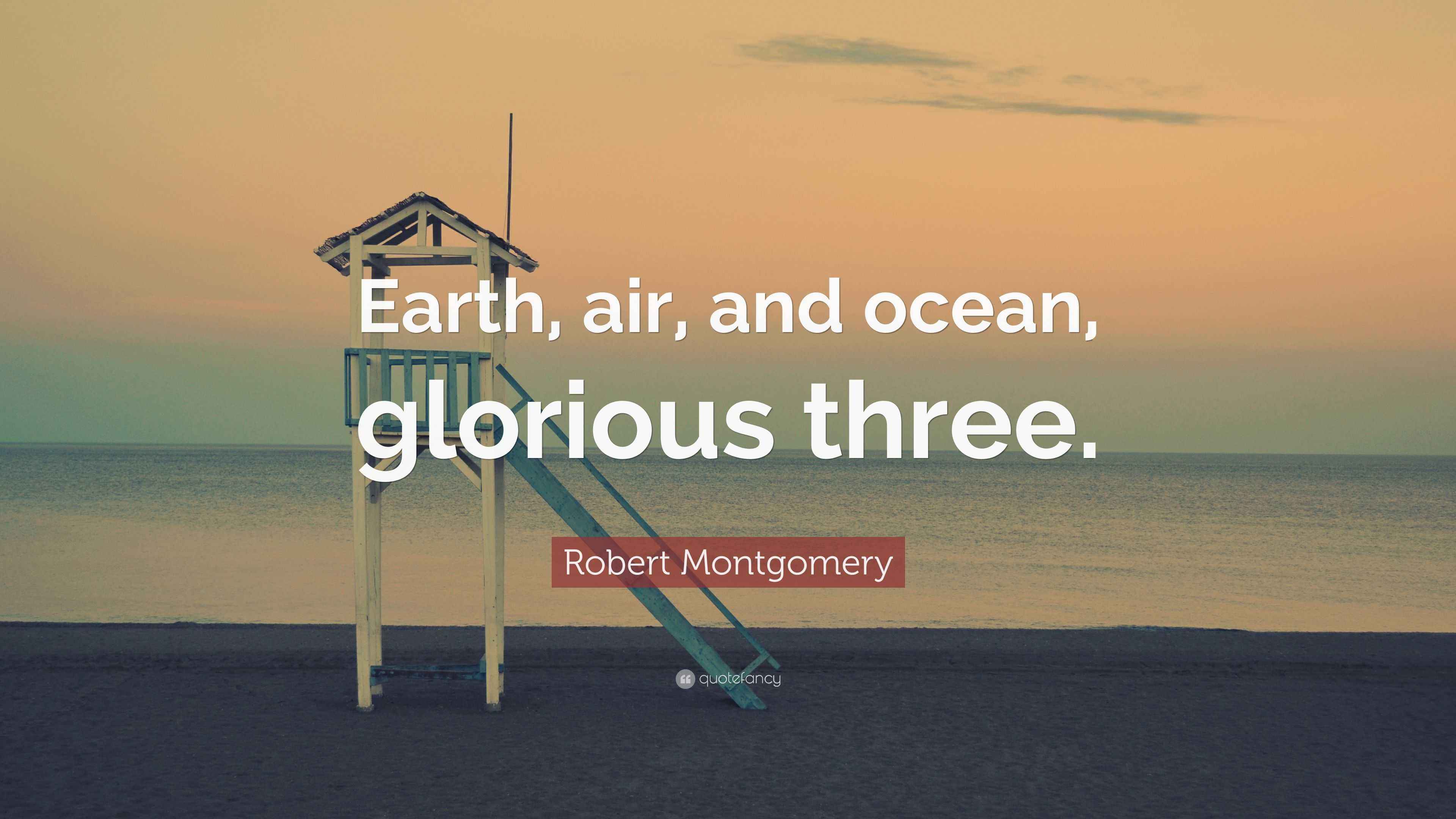 Robert Montgomery Quote: “Earth, air, and ocean, glorious three.”