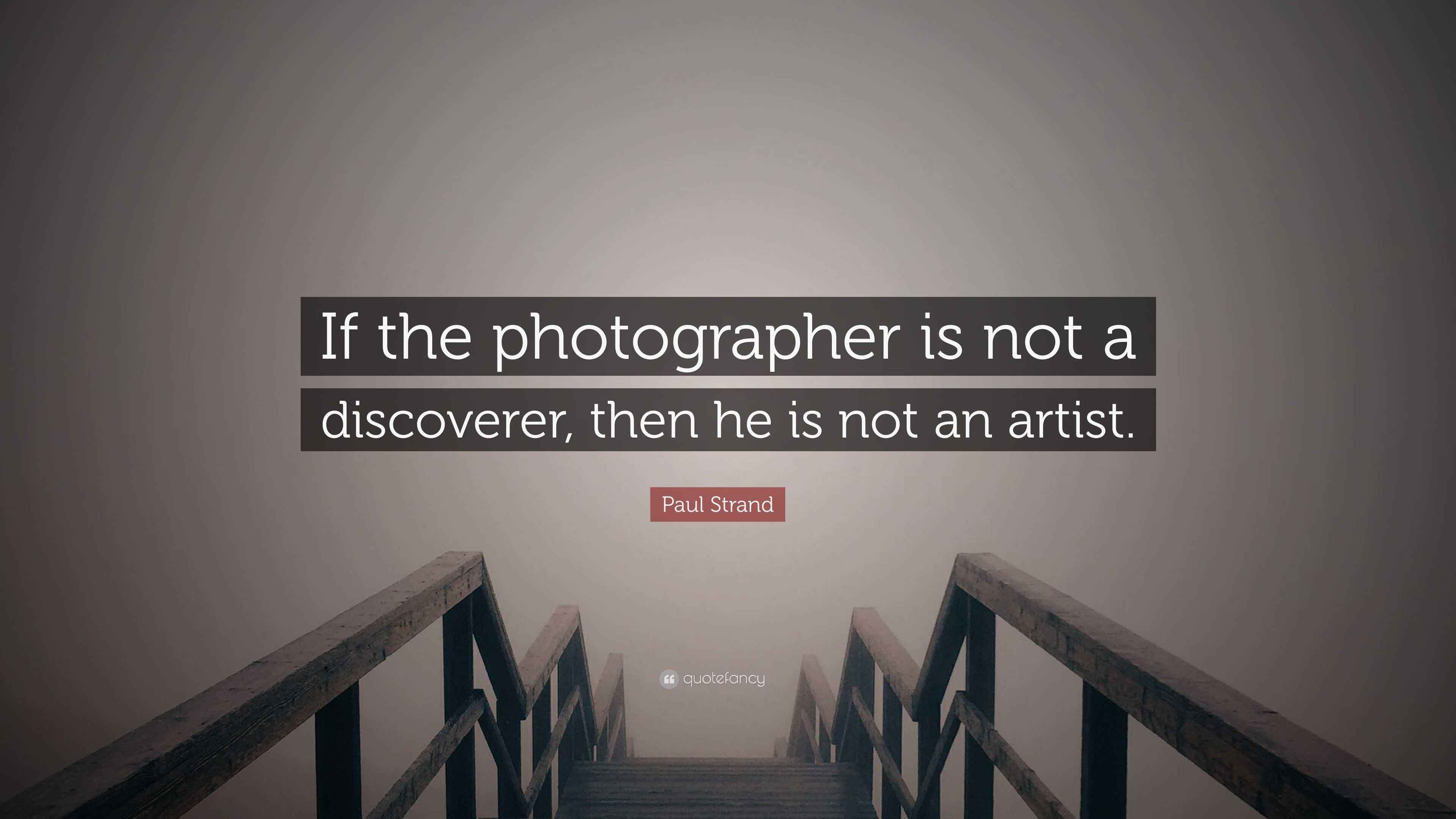 Paul Strand Quote: “If the photographer is not a discoverer, then he is ...
