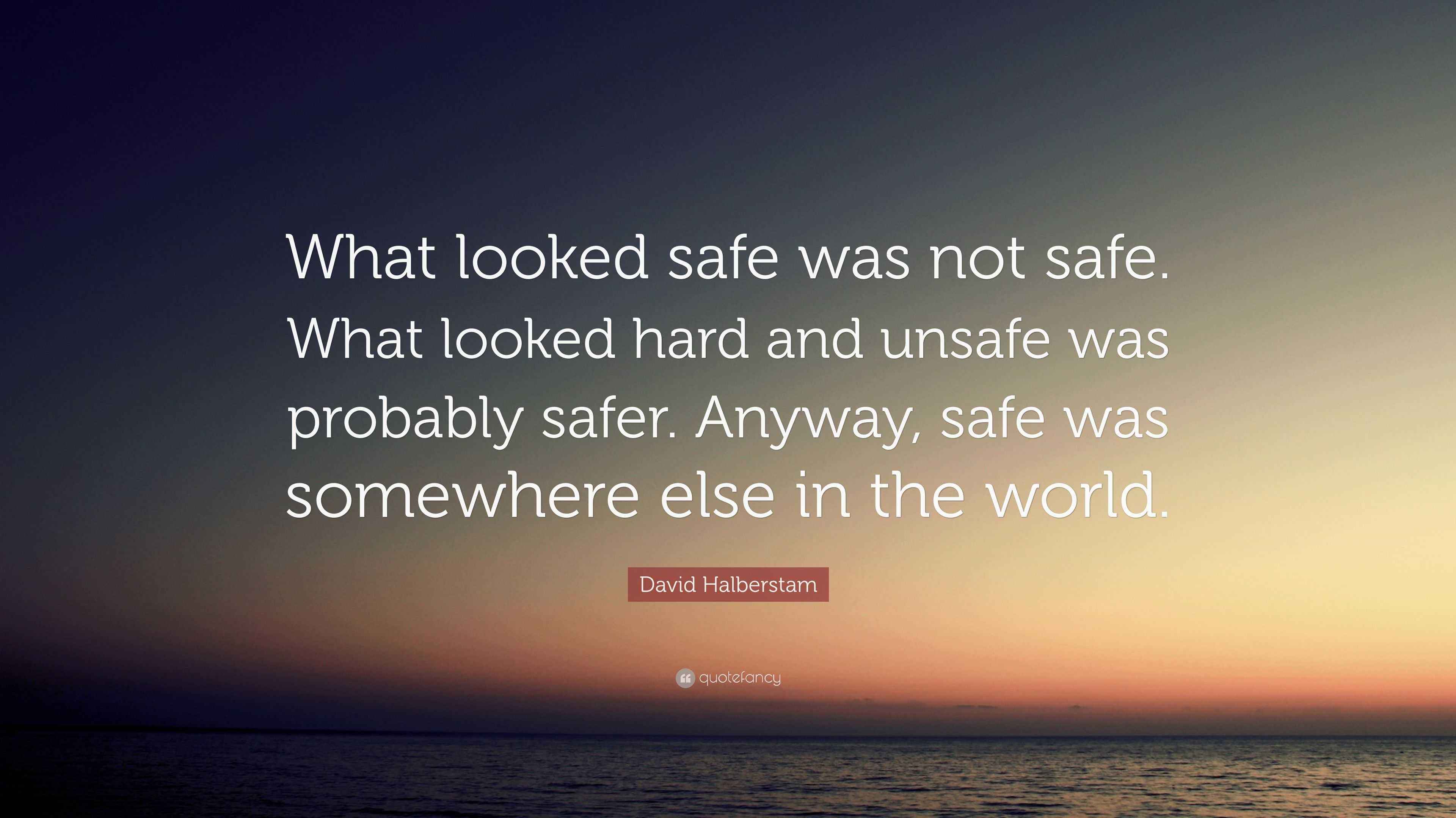 David Halberstam Quote: “What looked safe was not safe. What looked ...