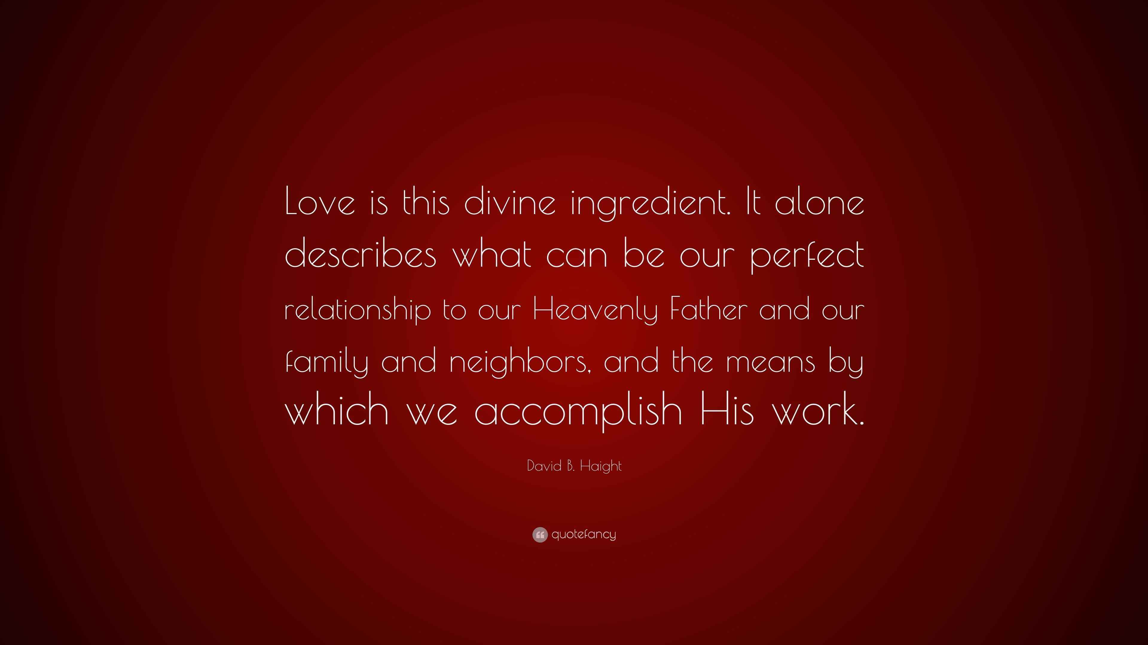 David B. Haight Quote: “Love is this divine ingredient. It alone ...