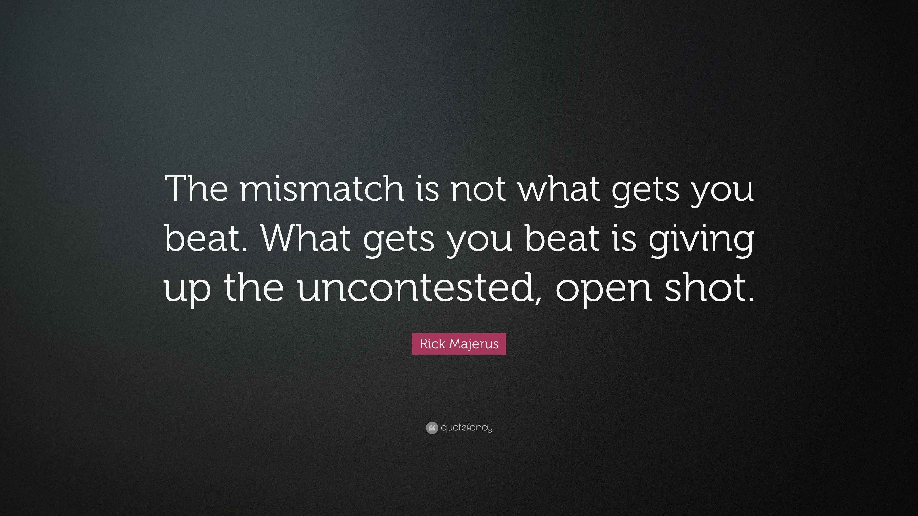Rick Majerus Quote: “The mismatch is not what gets you beat. What gets ...