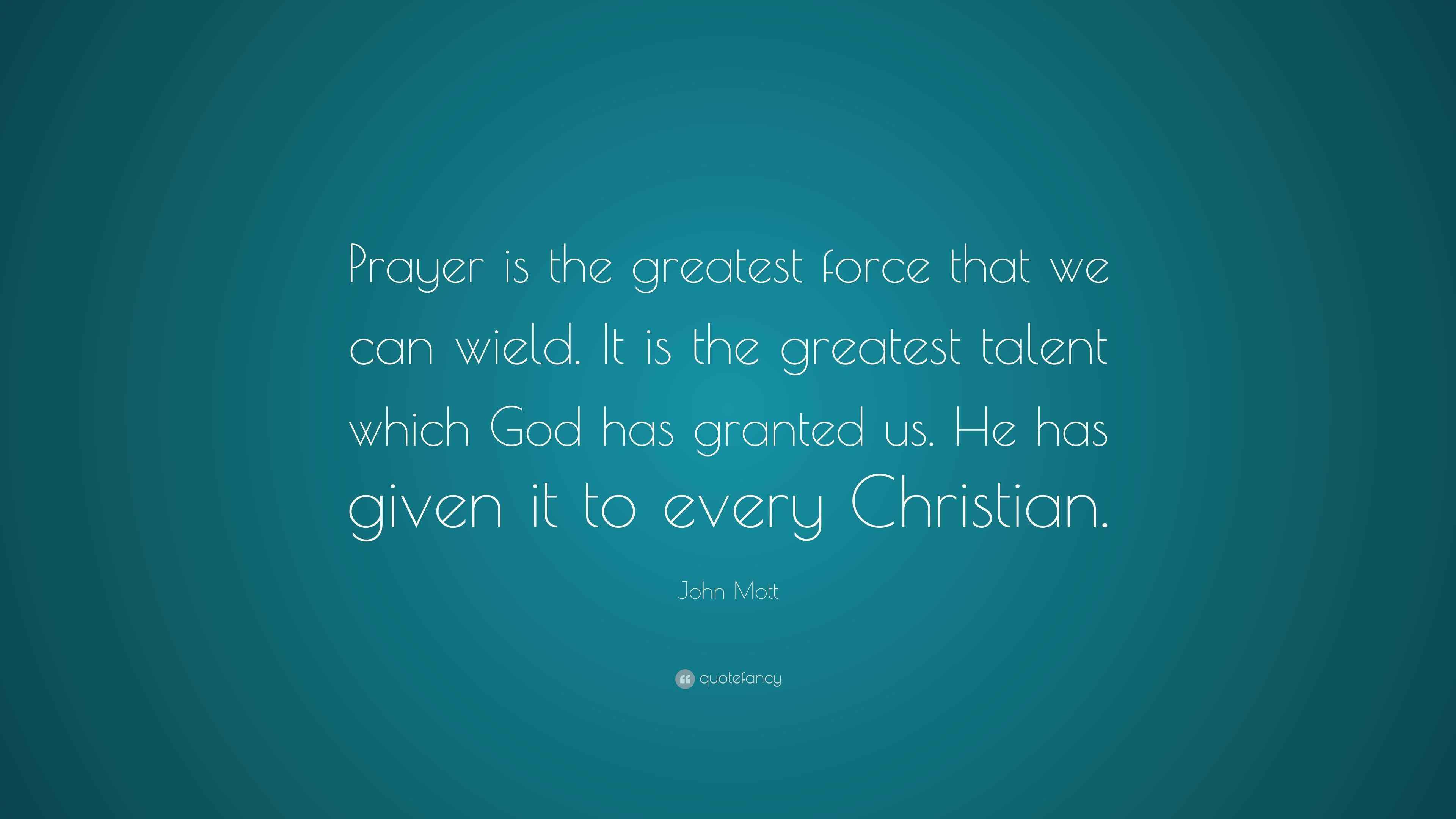 John Mott Quote: “Prayer is the greatest force that we can wield. It is ...