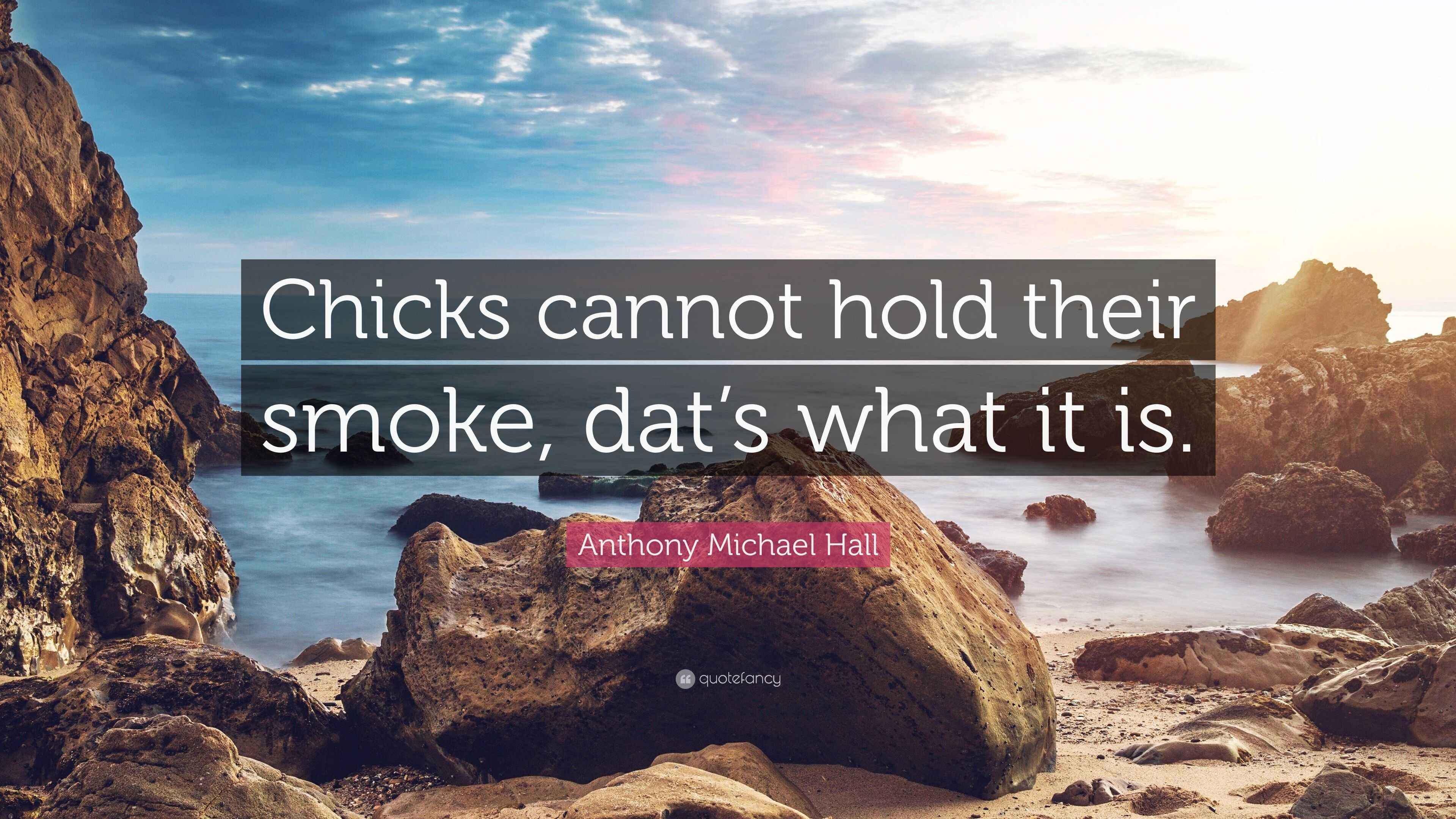 Anthony Michael Hall Quote: “Chicks cannot hold their smoke, dat’s what ...