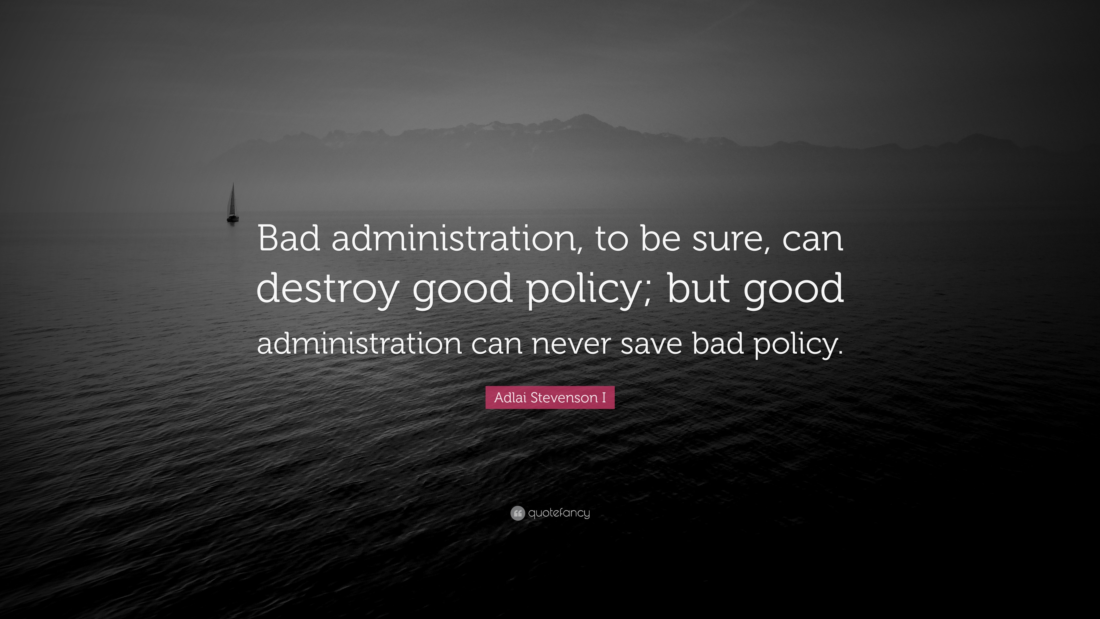 Adlai Stevenson I Quote: “Bad administration, to be sure, can destroy ...