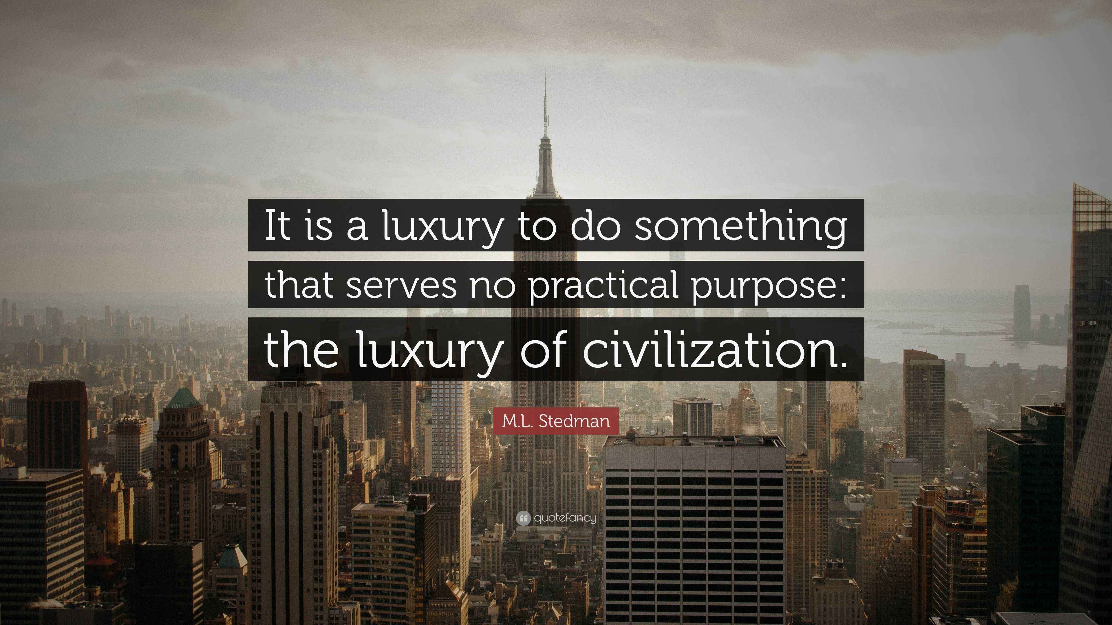 M.L. Stedman Quote: “It is a luxury to do something that serves no ...