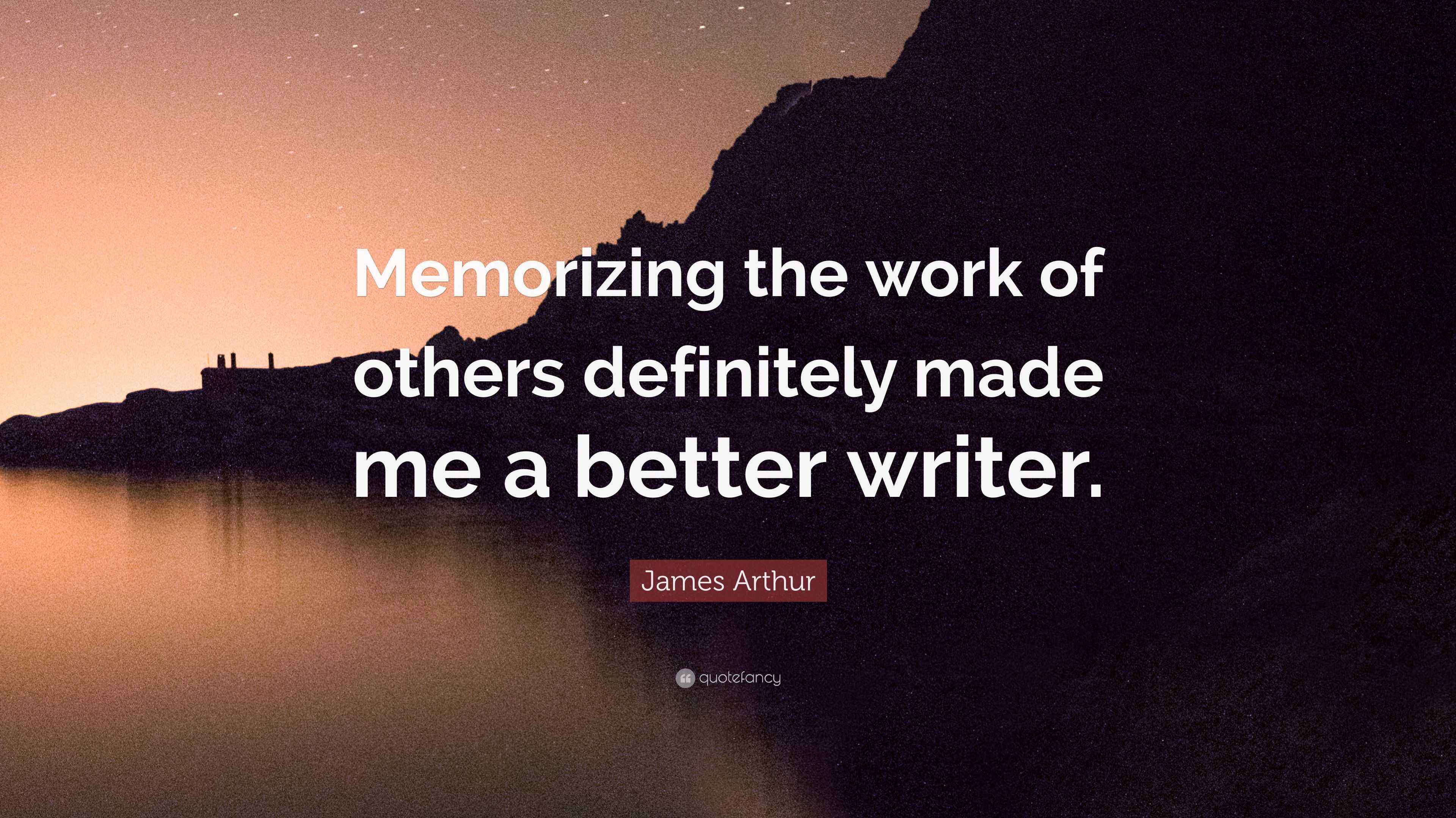 James Arthur Quote: “Memorizing the work of others definitely made me a ...
