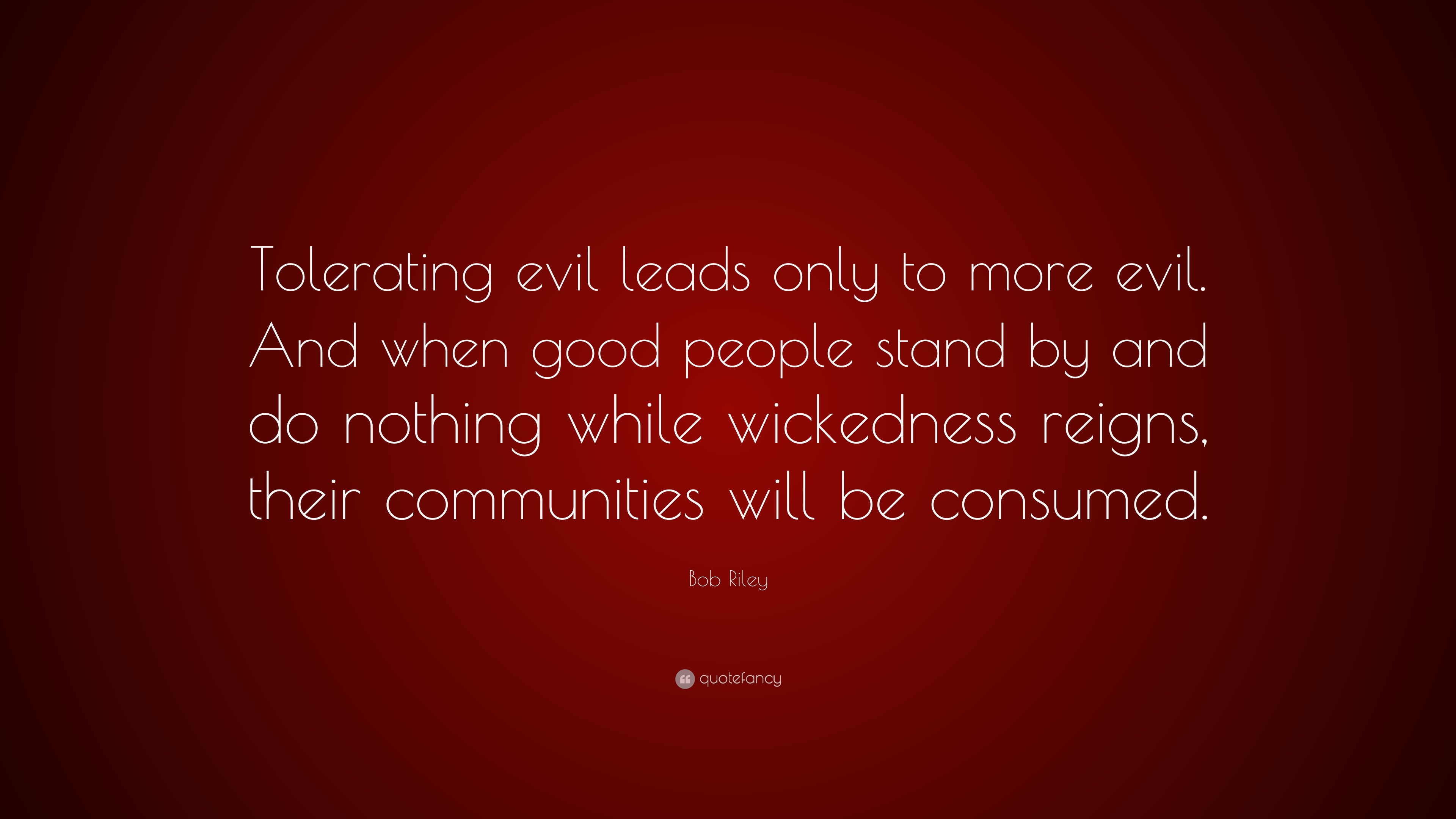Bob Riley Quote: “Tolerating evil leads only to more evil. And when ...