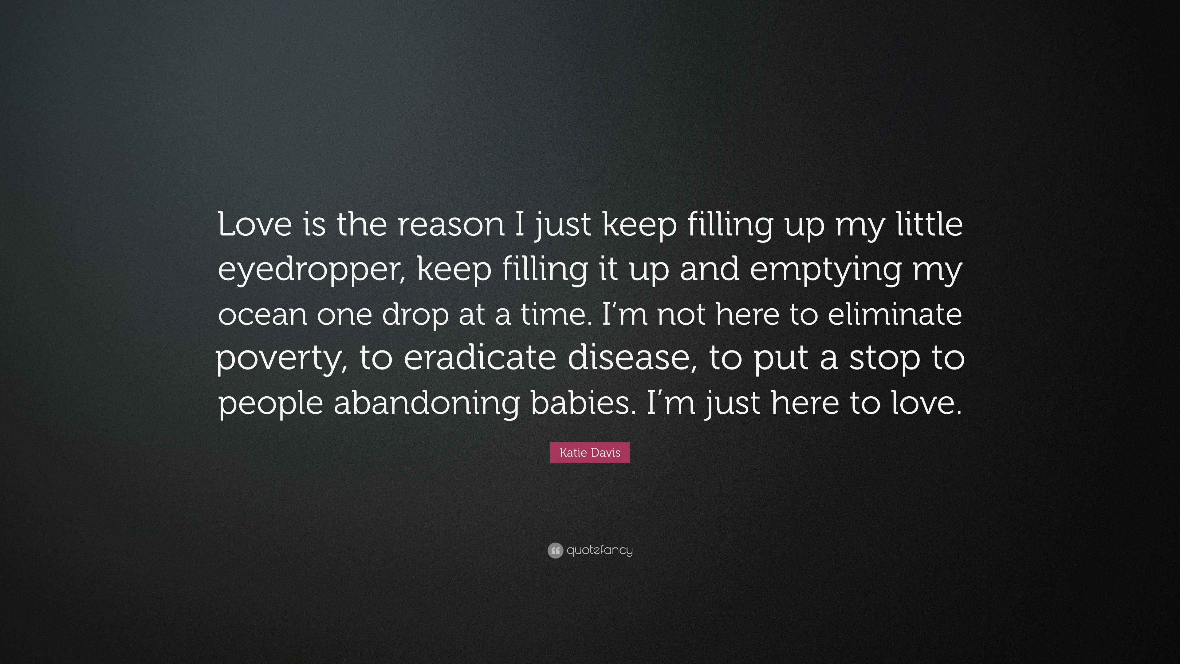 Katie Davis Quote: “Love is the reason I just keep filling up my little ...