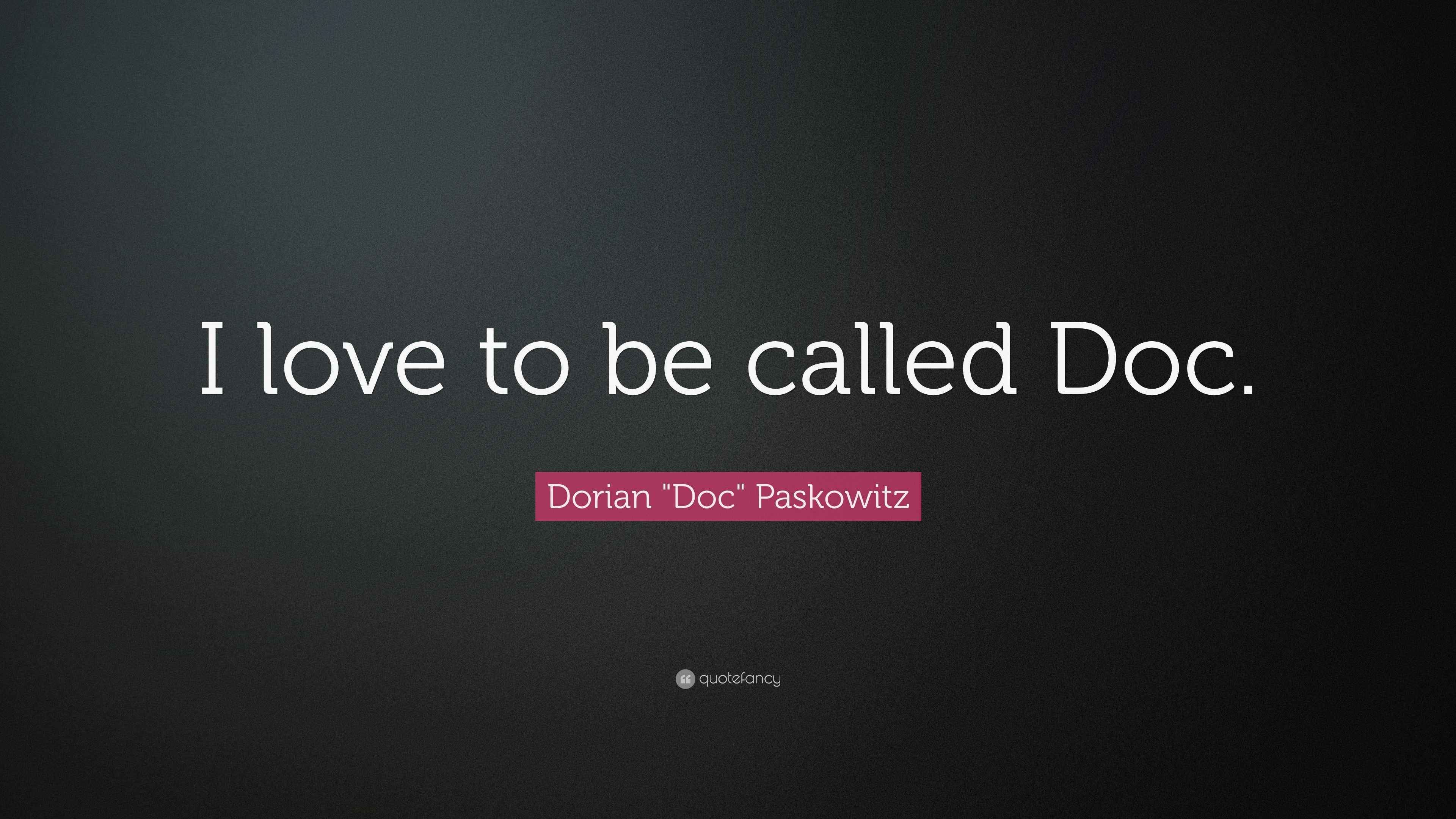 Dorian "Doc" Paskowitz Quote: “I love to be called Doc.”