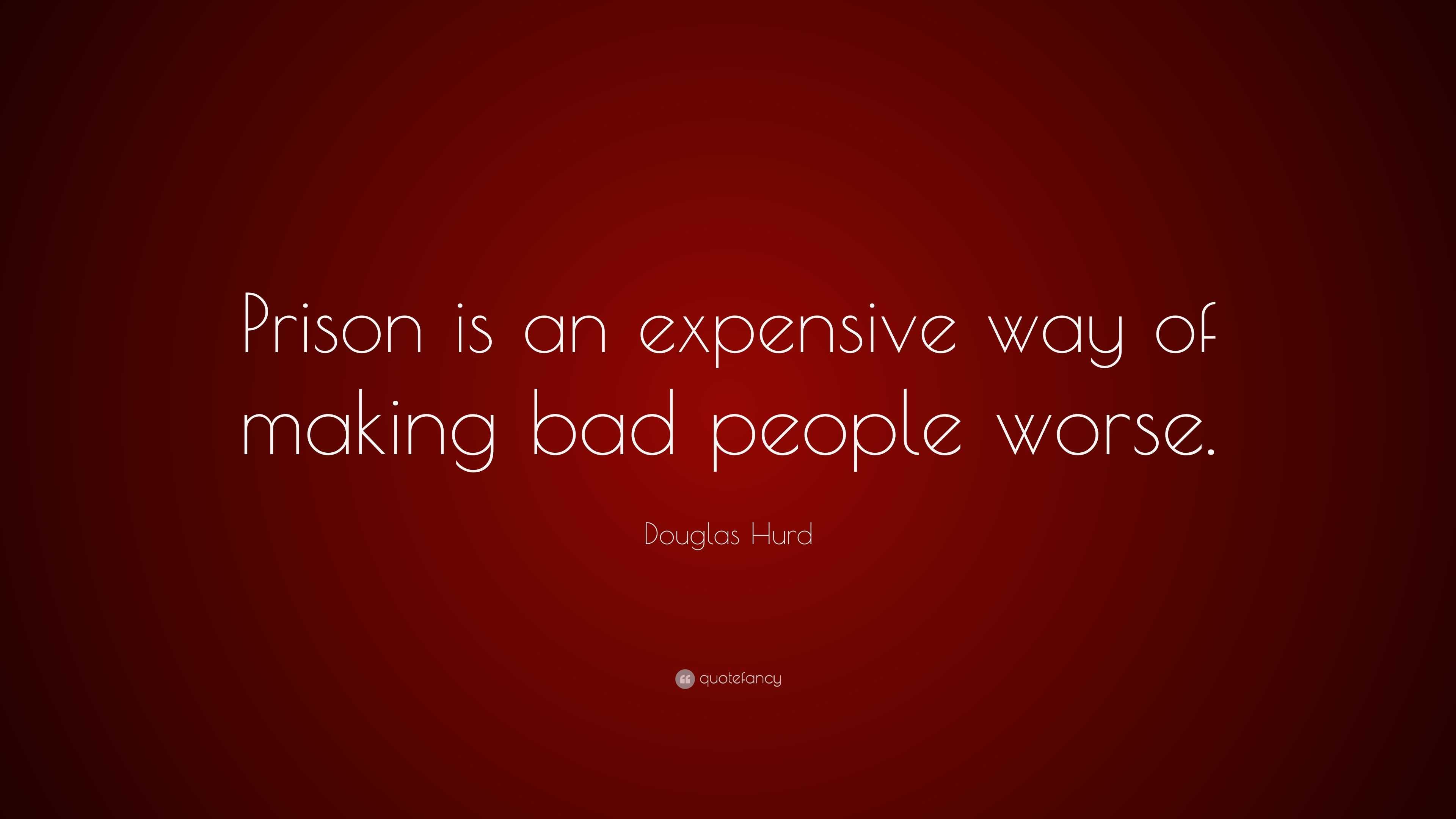 Douglas Hurd Quote: “Prison is an expensive way of making bad people ...