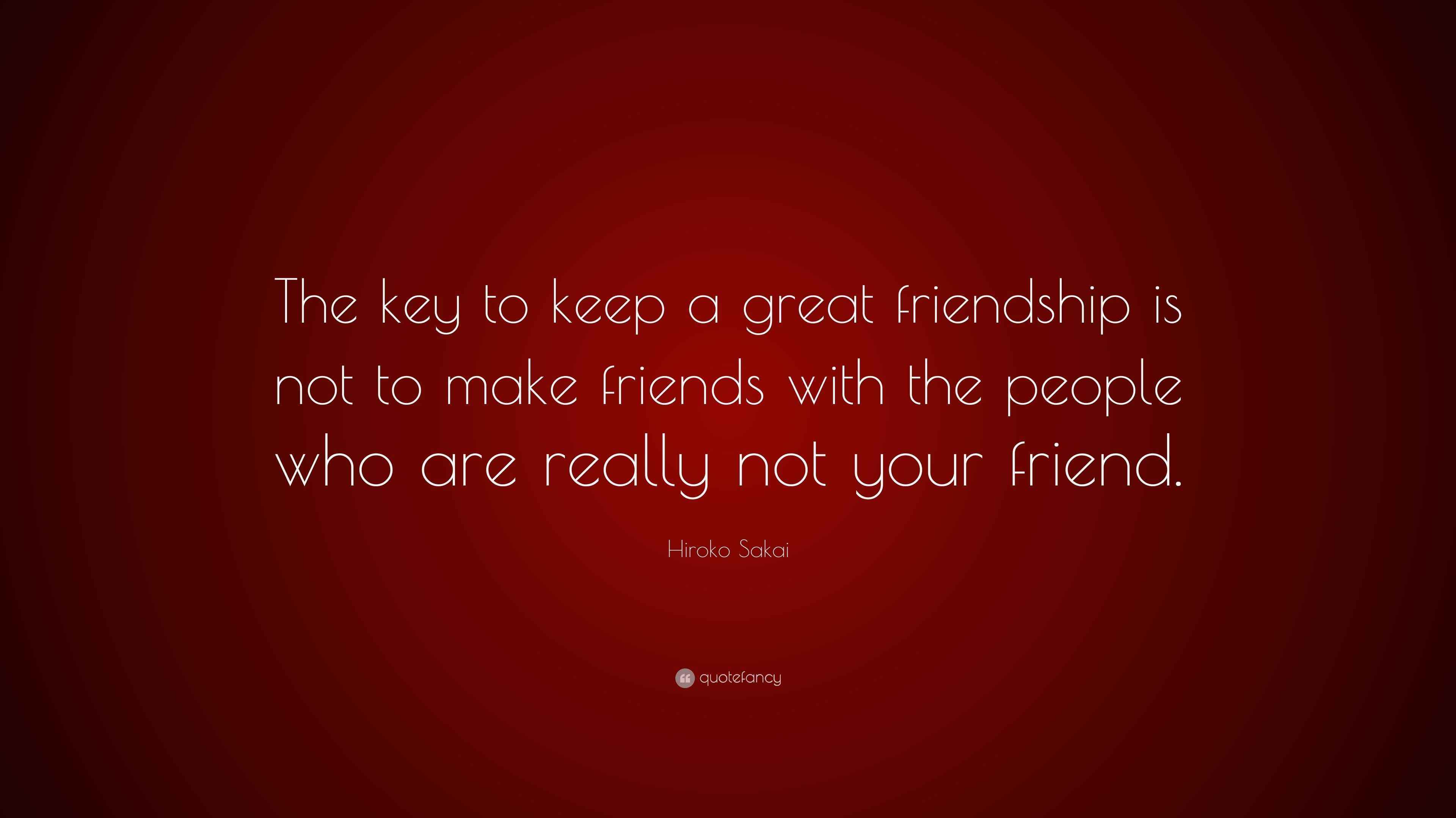 Hiroko Sakai Quote: “The key to keep a great friendship is not to make ...