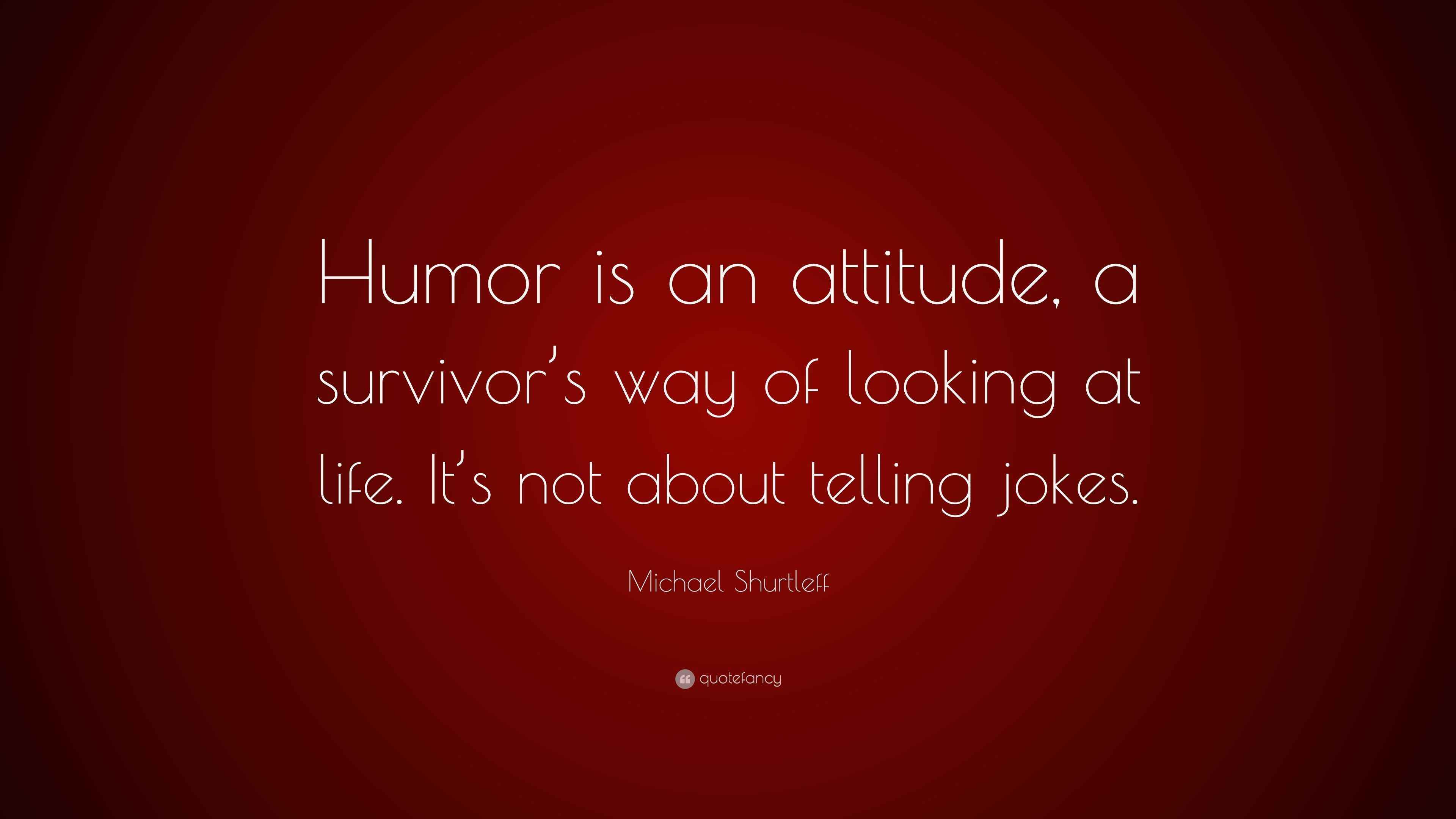 Michael Shurtleff Quote: “Humor is an attitude, a survivor’s way of ...