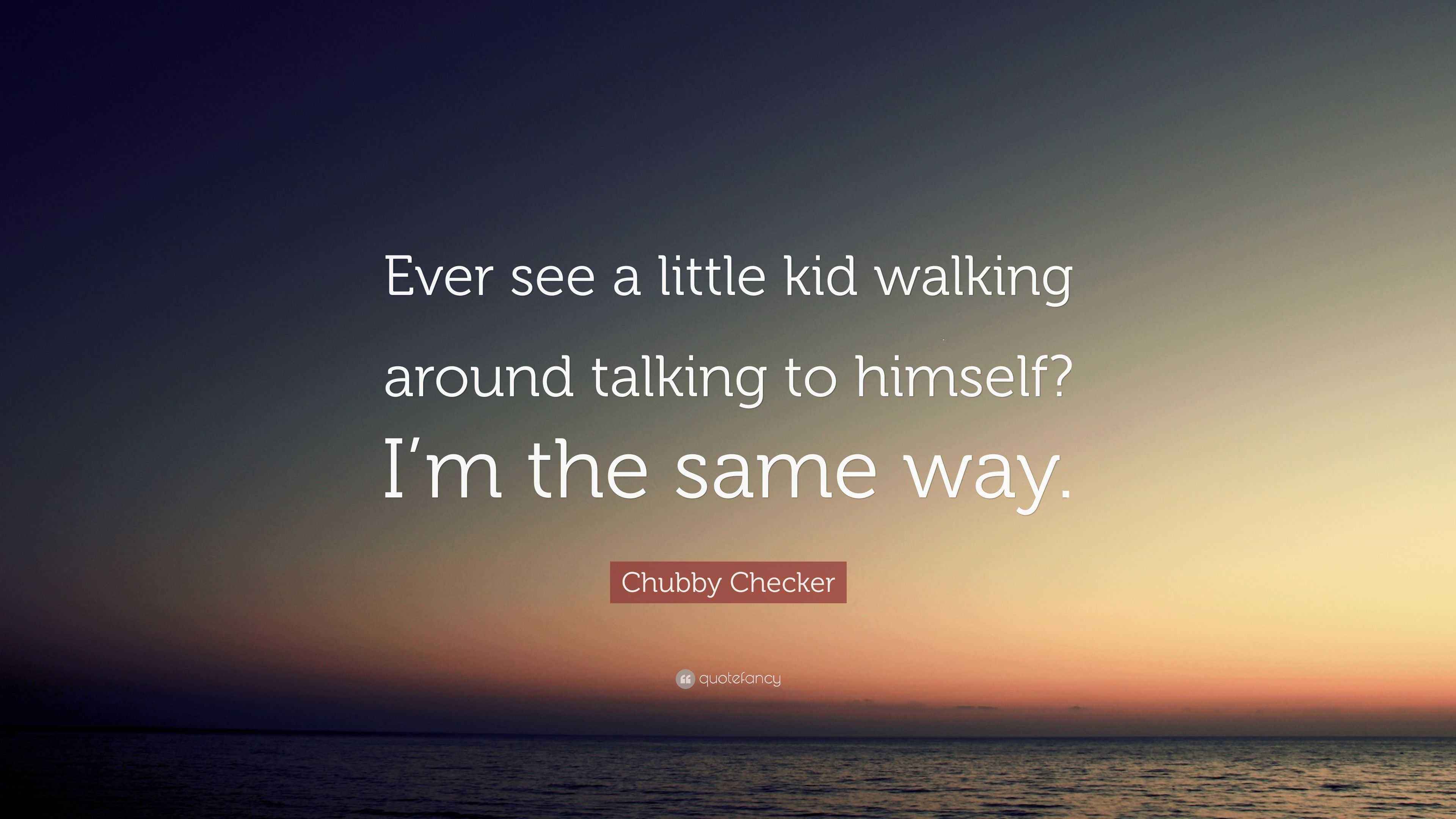 Chubby Checker Quote: “Ever see a little kid walking around talking to ...