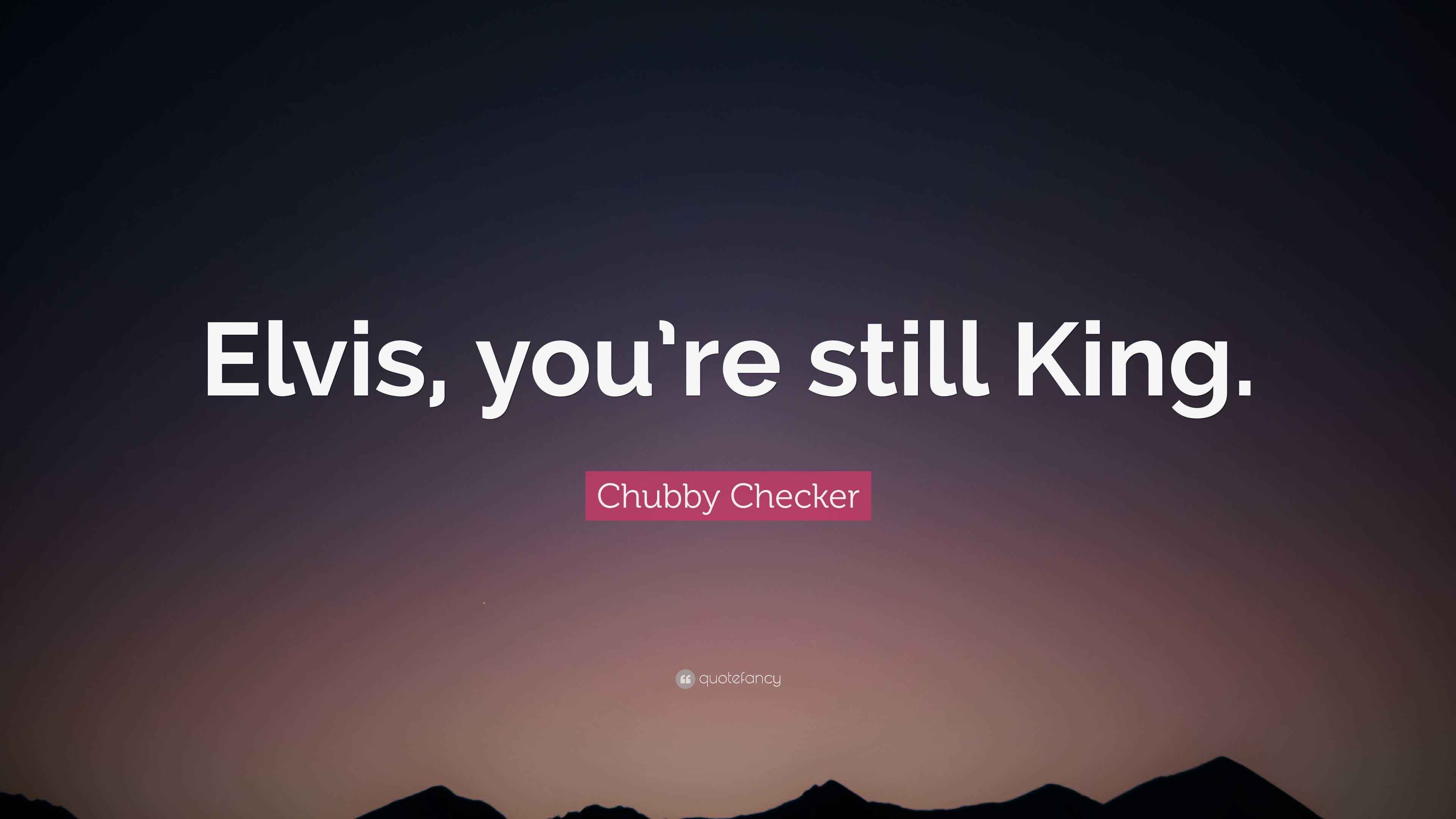 Chubby Checker Quote: “Elvis, you’re still King.”