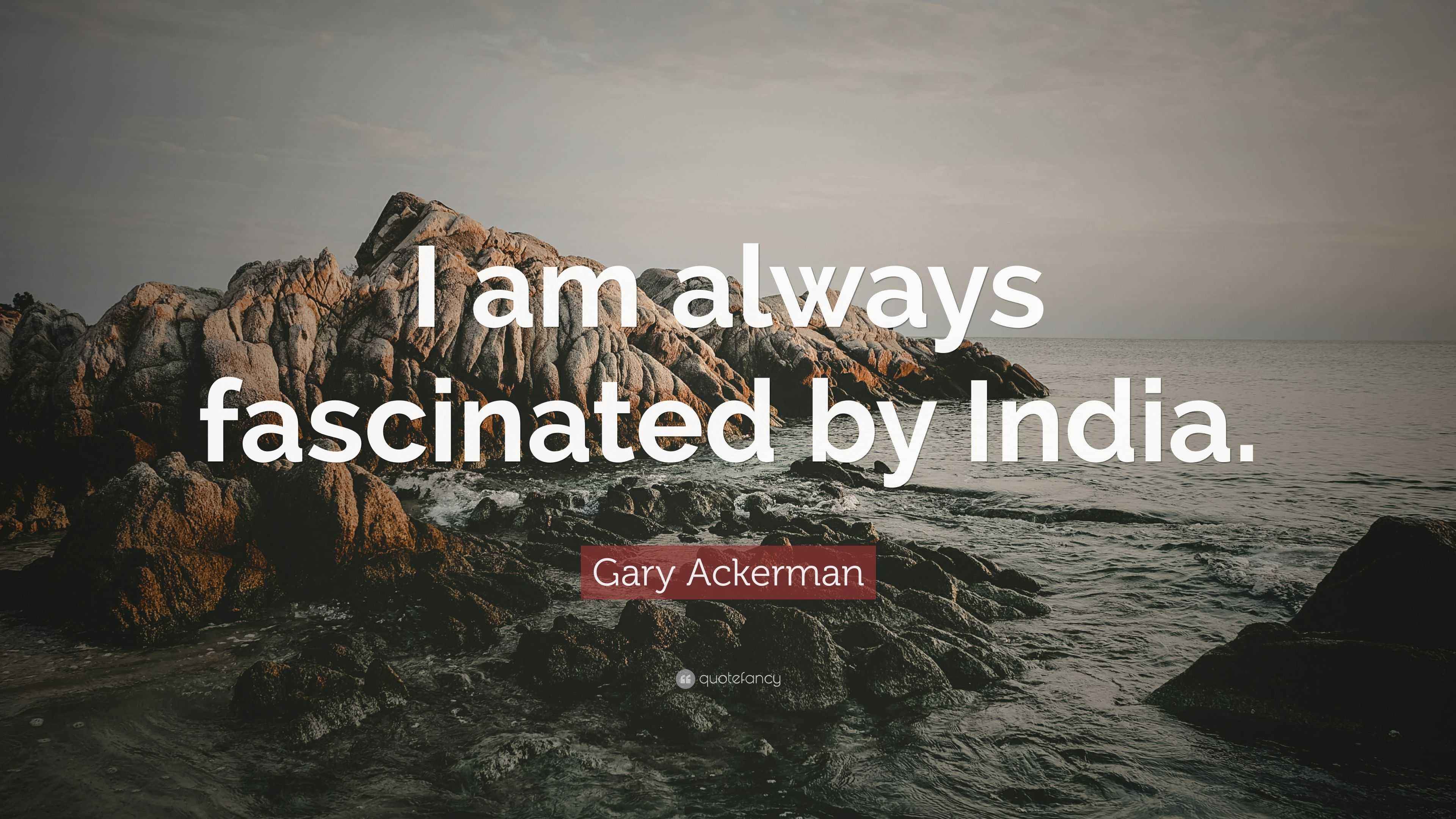 Gary Ackerman Quote: “I am always fascinated by India.”