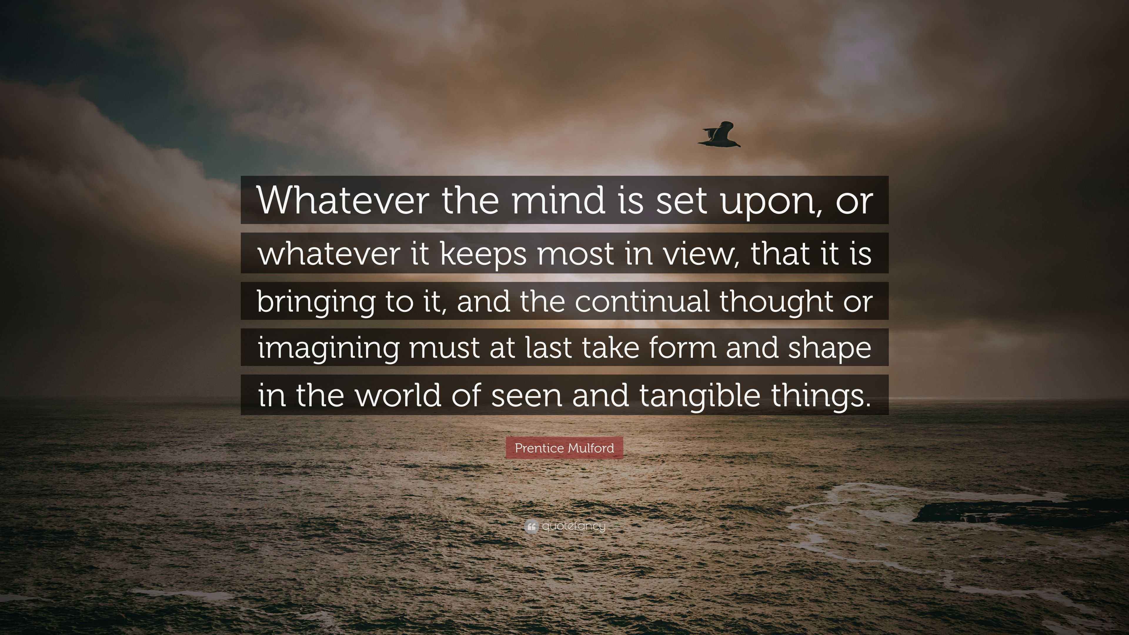 Prentice Mulford Quote: “Whatever the mind is set upon, or whatever it ...