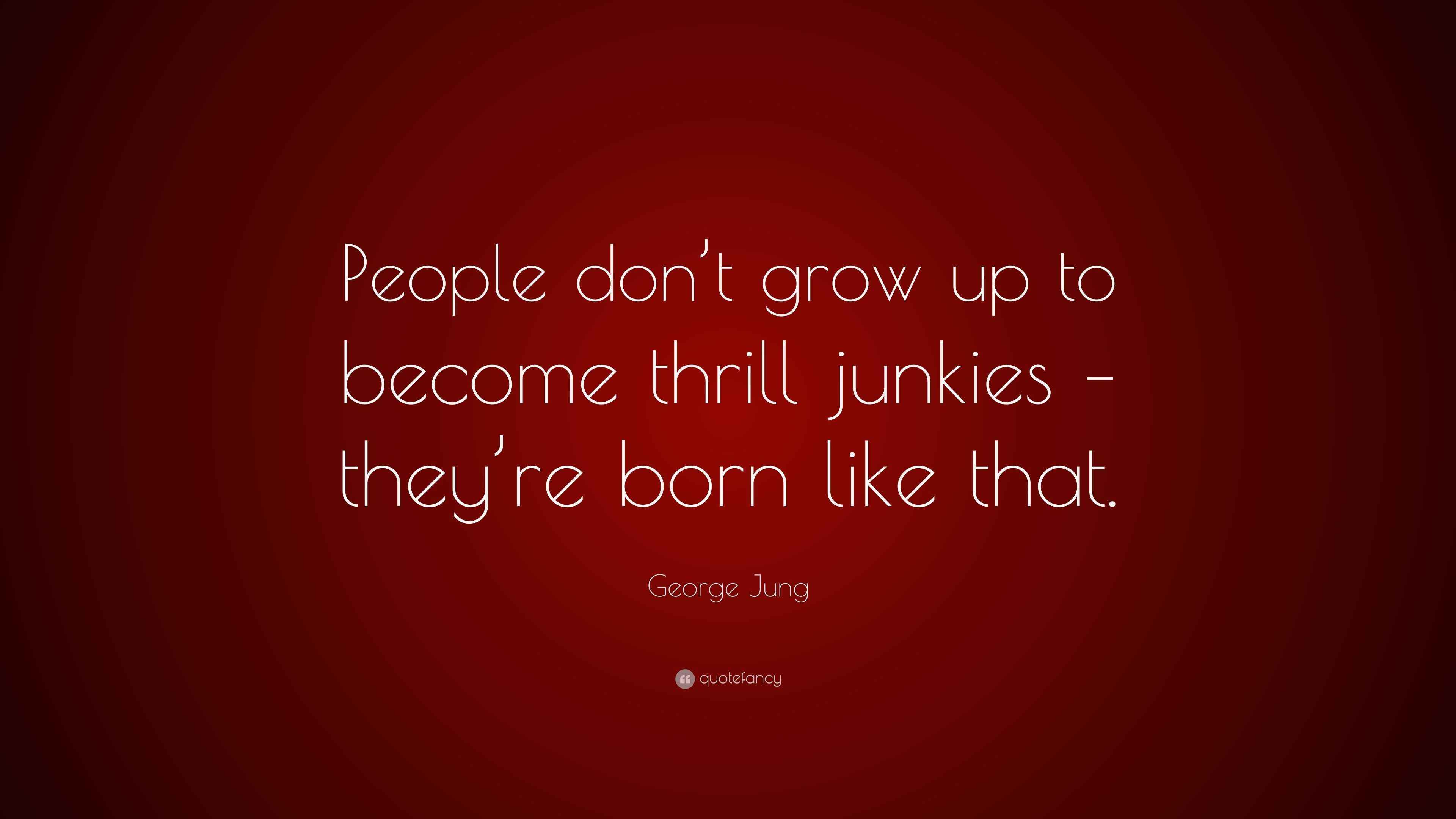 George Jung Quote: “People don’t grow up to become thrill junkies ...