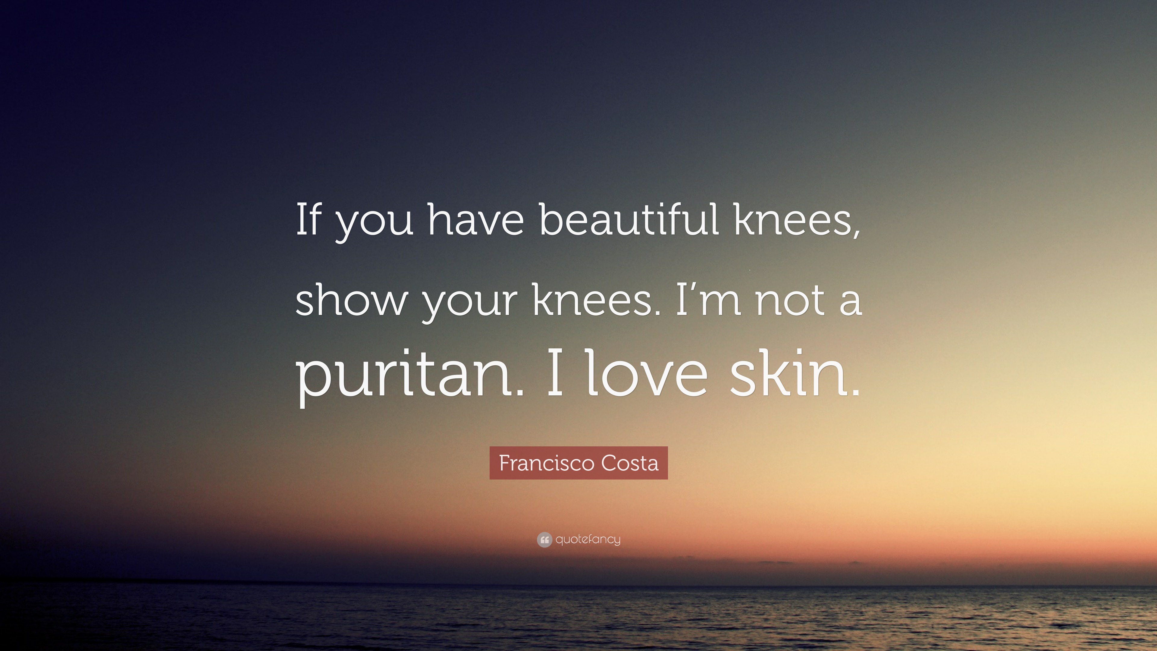Francisco Costa Quote: “If you have beautiful knees, show your knees. I ...